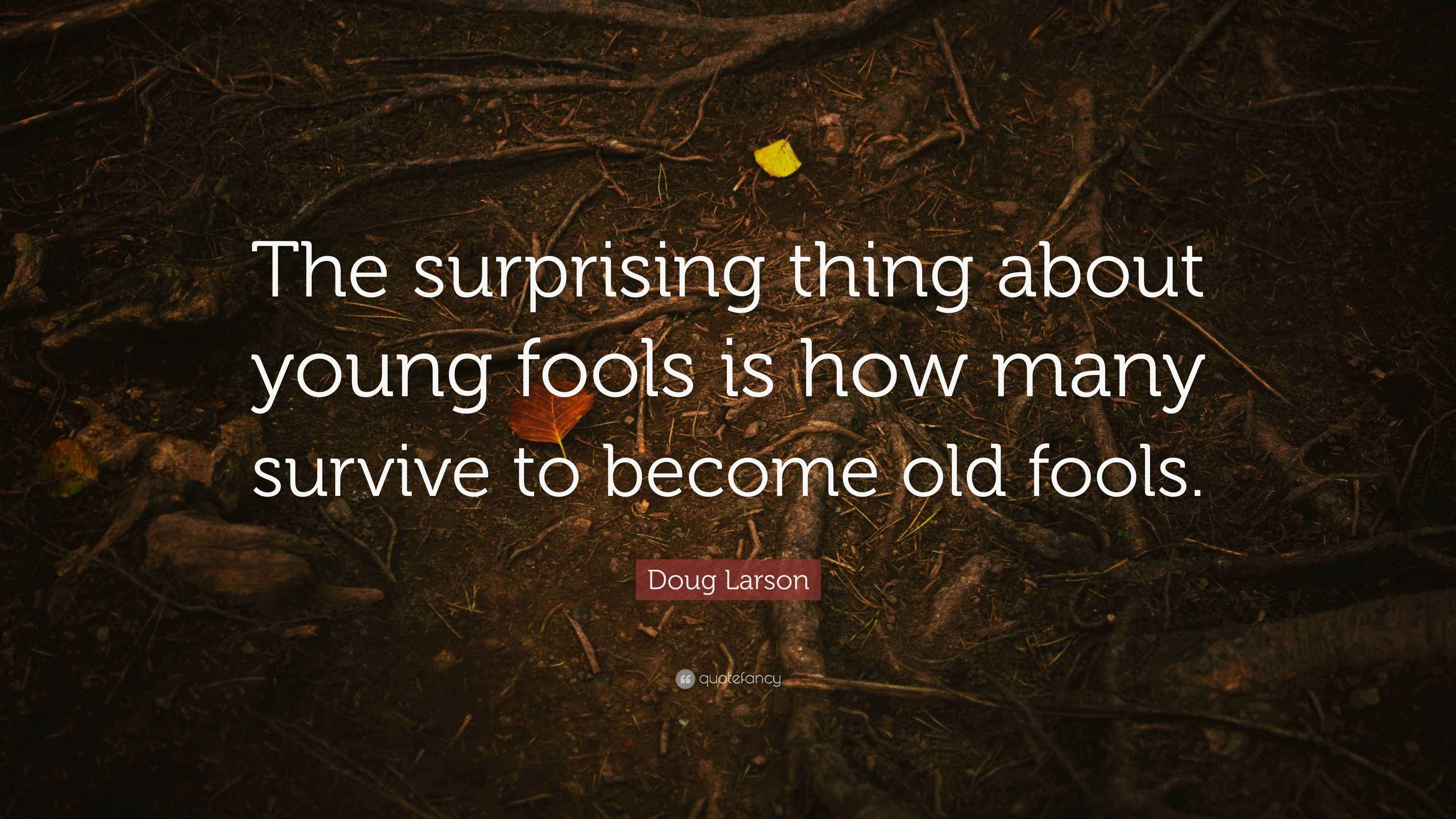 Doug Larson Quote: “The surprising thing about young fools is how many ...