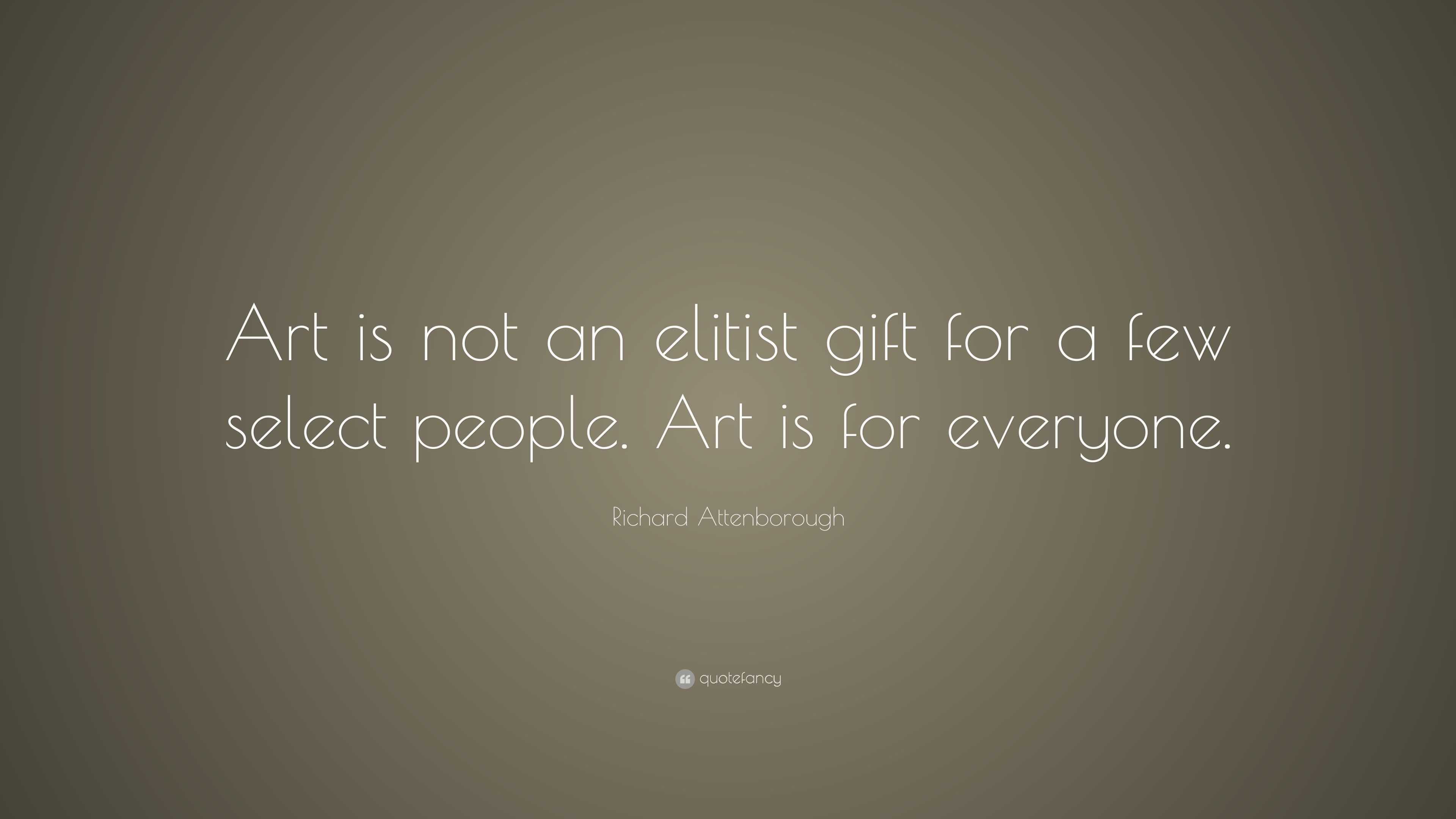 Richard Attenborough Quote: “Art is not an elitist gift for a few ...