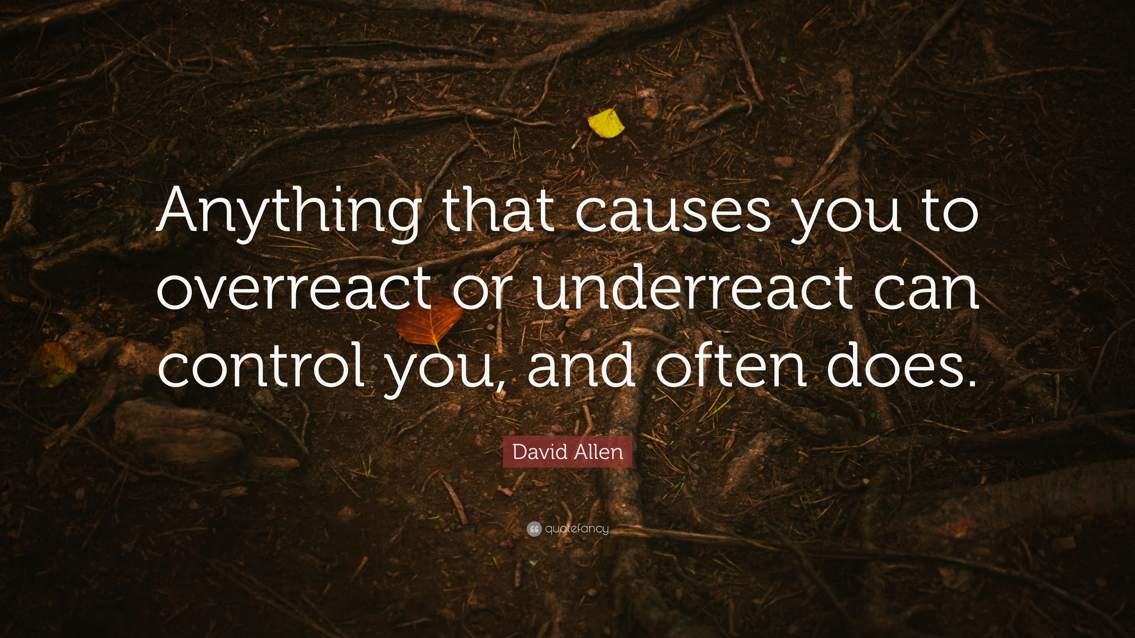 David Allen Quote: “Anything that causes you to overreact or underreact ...