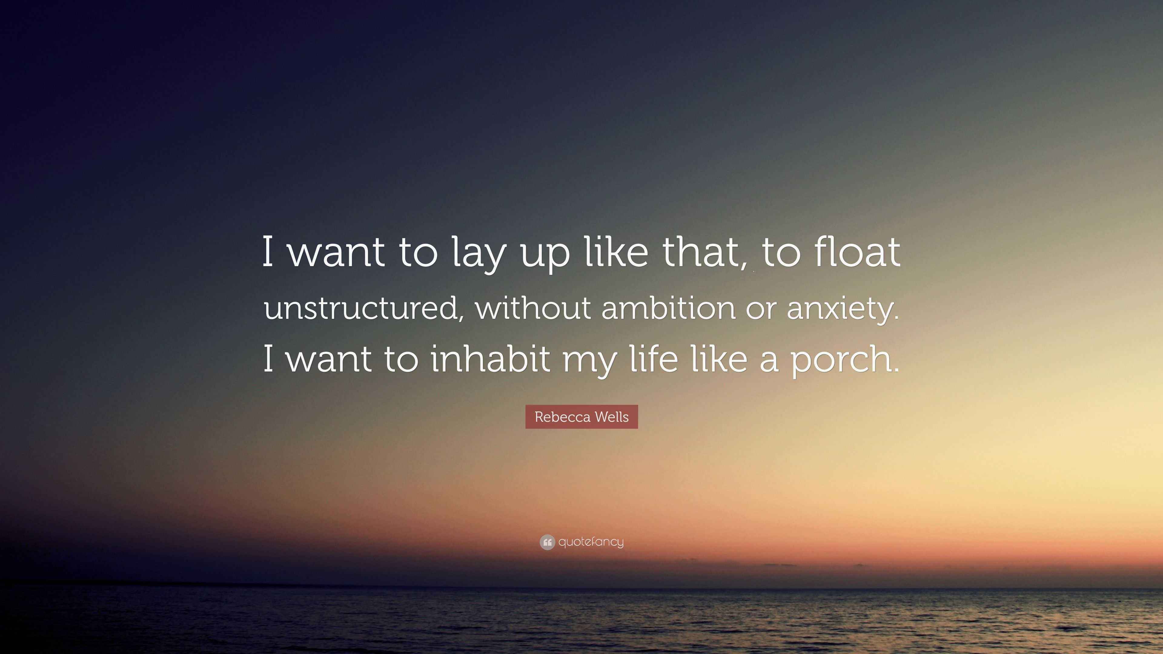 Rebecca Wells Quote: “I want to lay up like that, to float unstructured ...