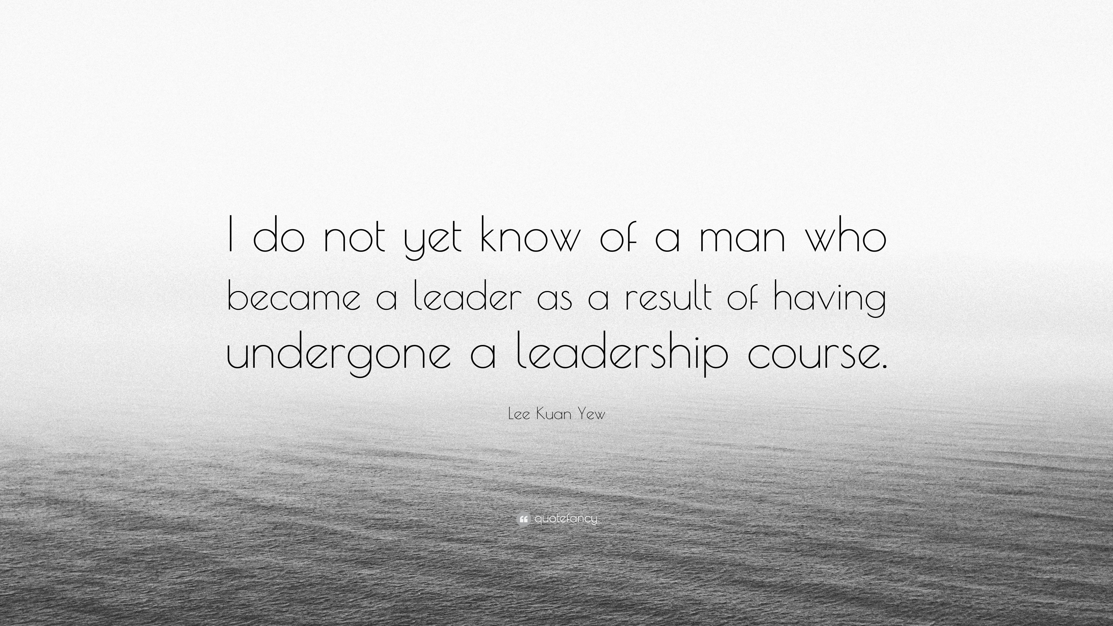 Lee Kuan Yew Quote: “I do not yet know of a man who became a leader as ...