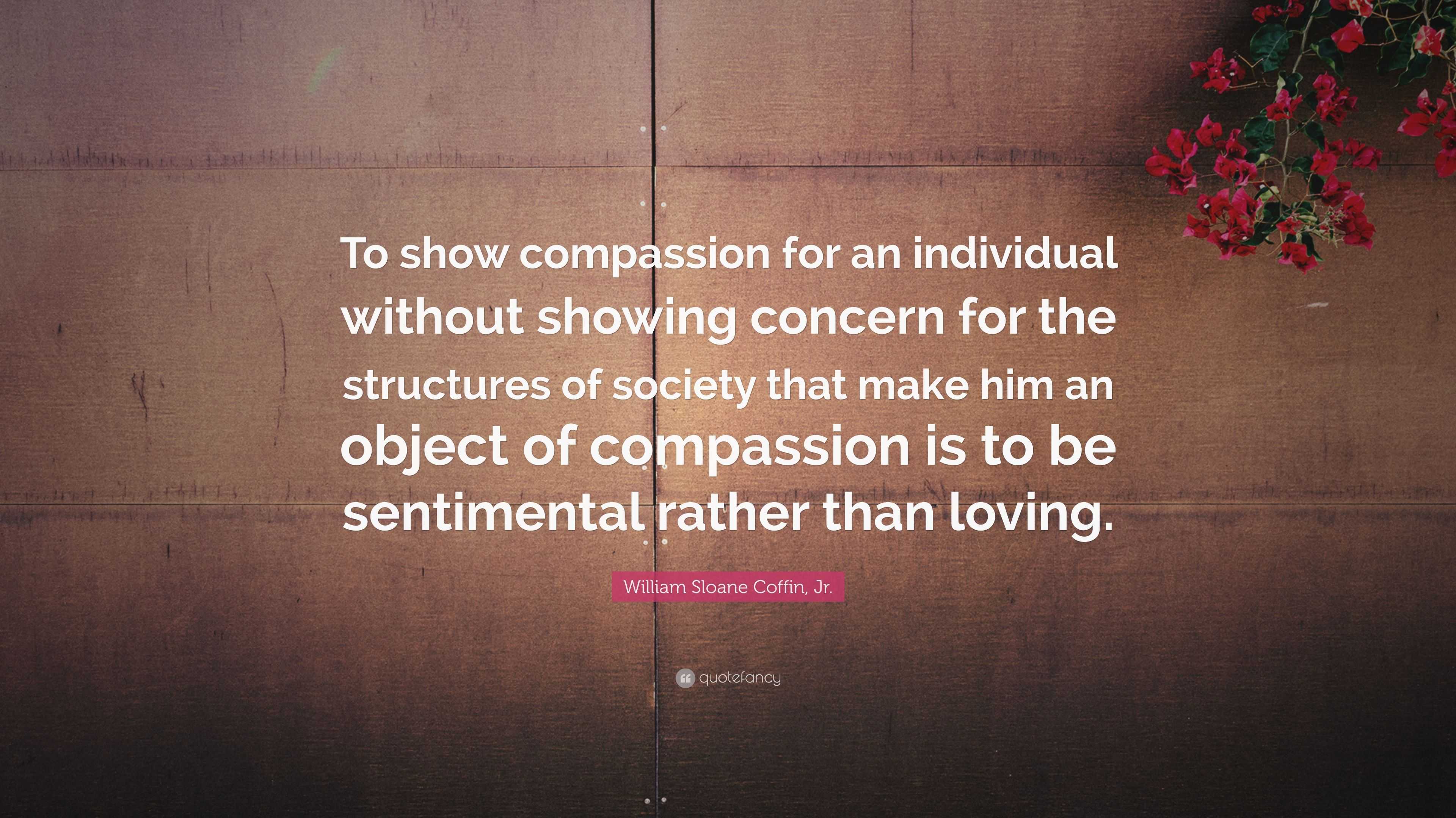 William Sloane Coffin, Jr. Quote: “To show compassion for an individual ...