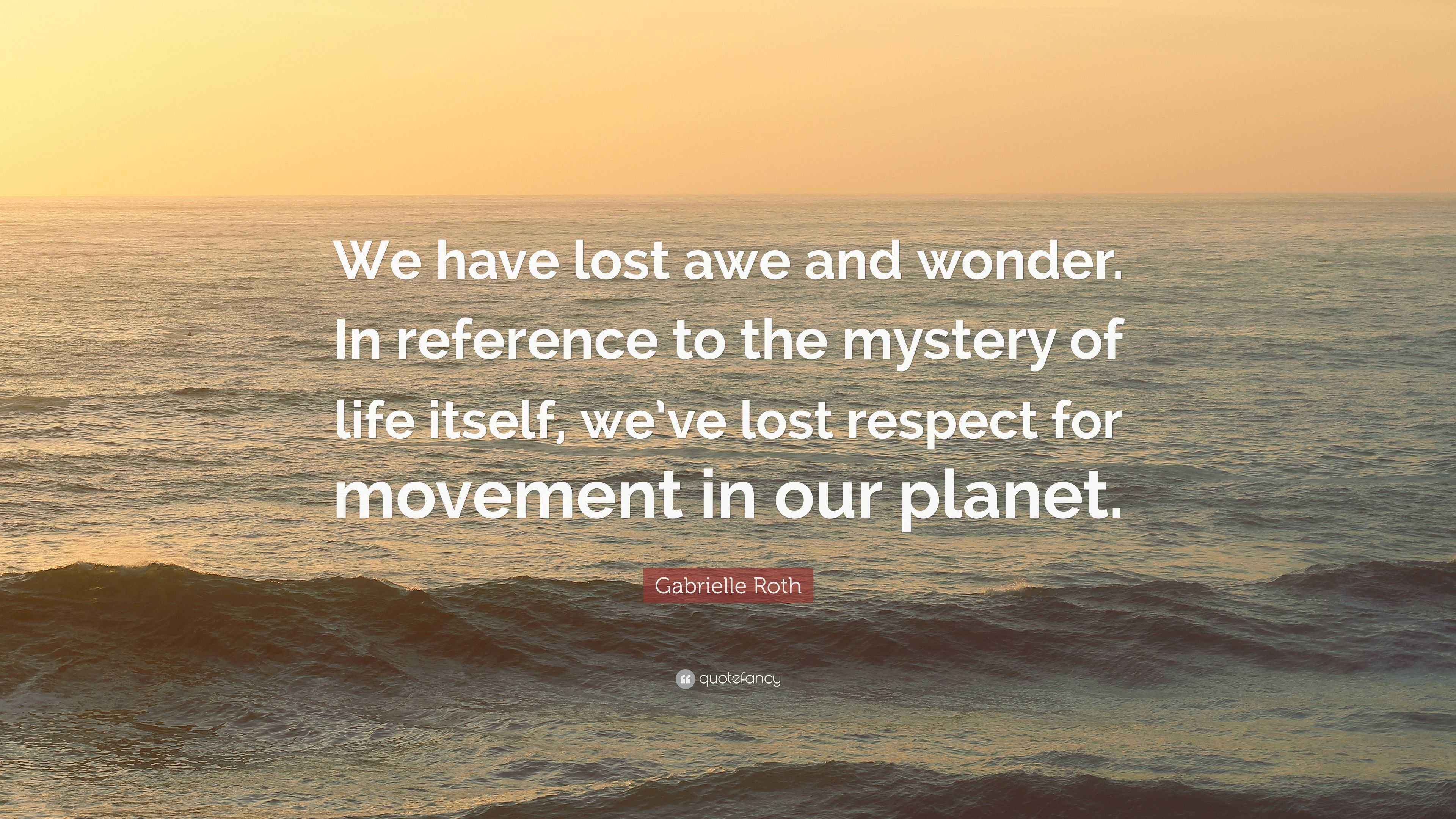 Gabrielle Roth Quote: “We have lost awe and wonder. In reference to the ...