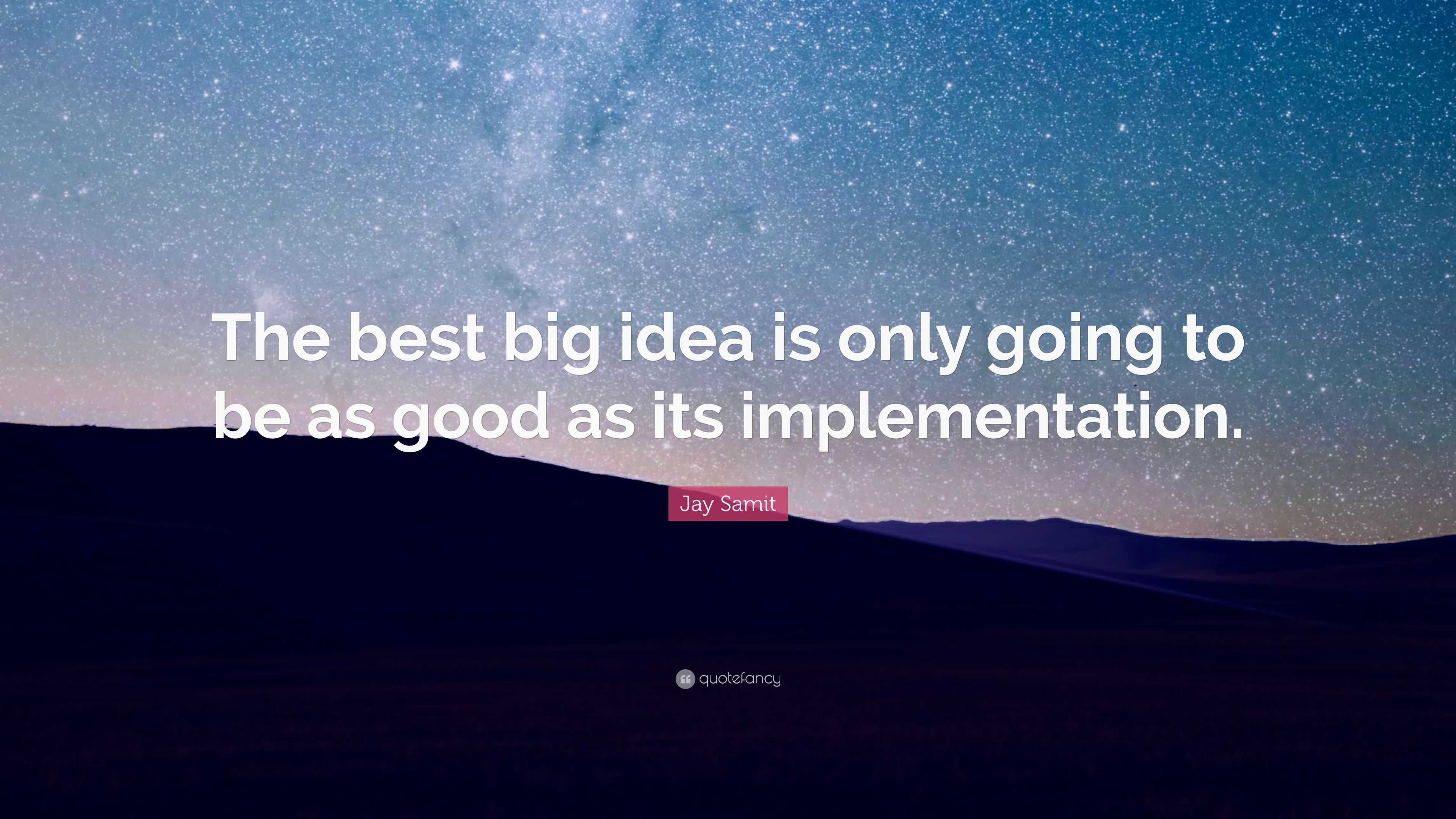 Jay Samit Quote: “The best big idea is only going to be as good as its ...
