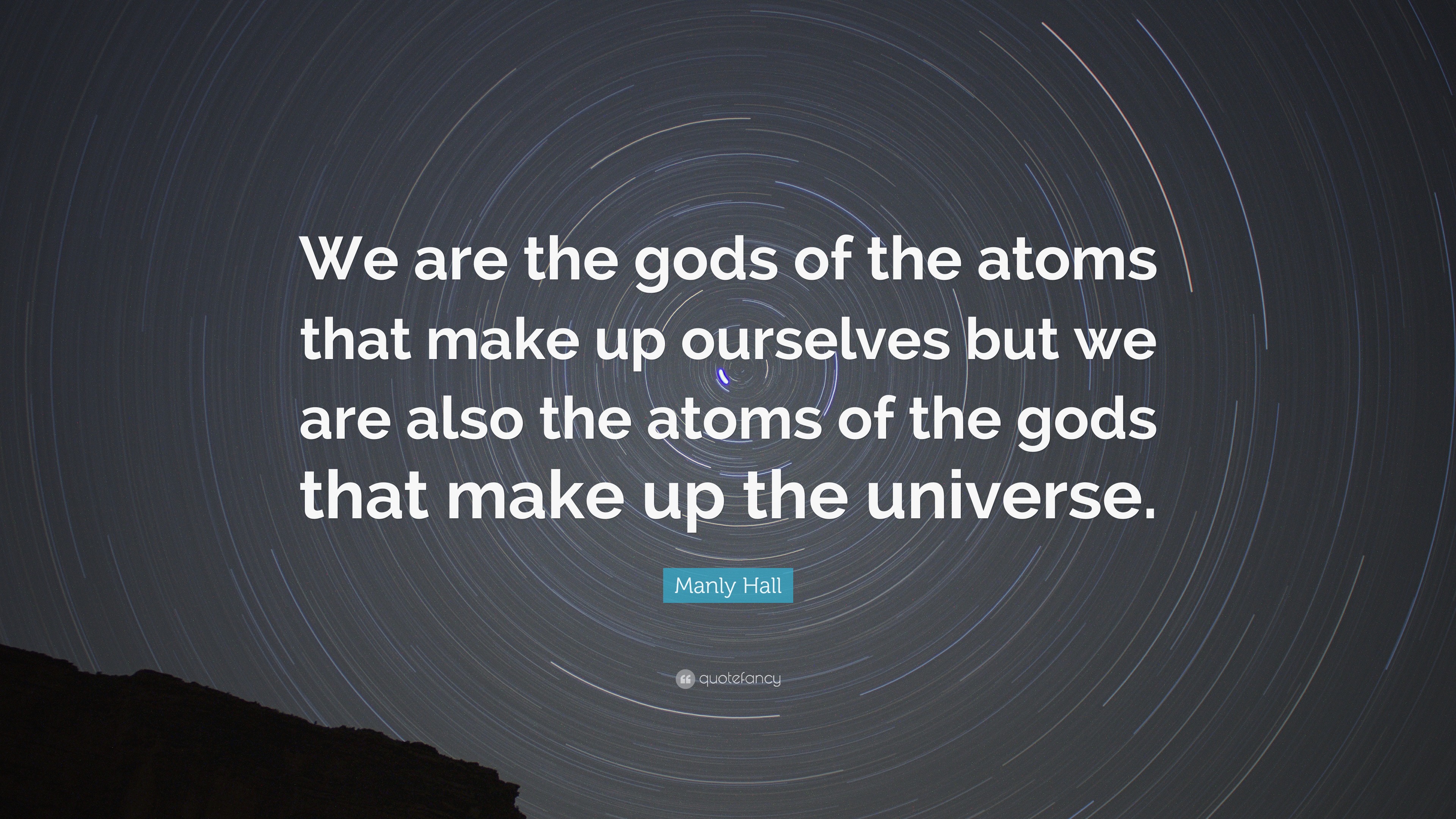 Manly Hall Quote: “We are the gods of the atoms that make up ourselves ...