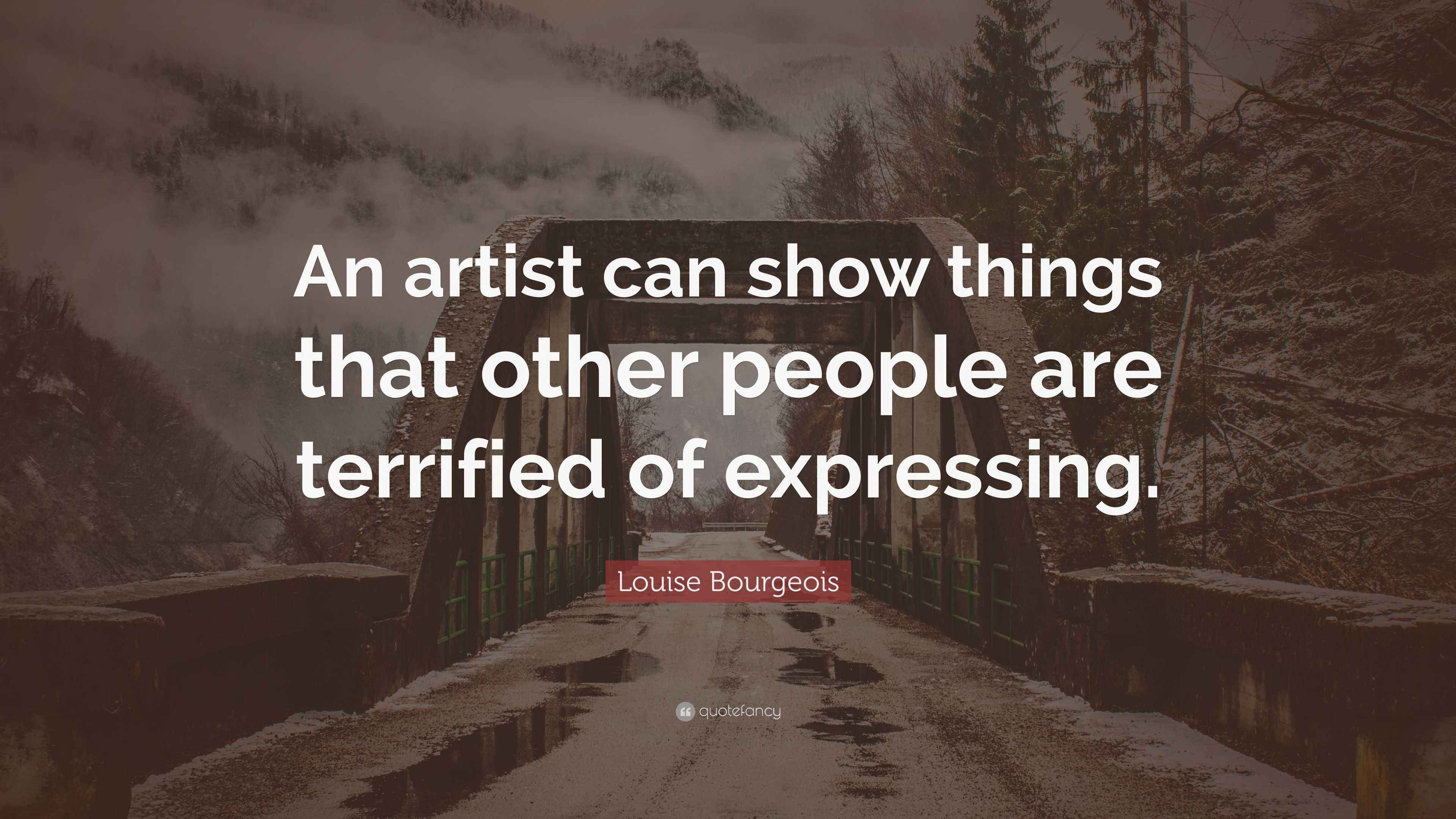 Louise Bourgeois Quote: “An artist can show things that other people ...