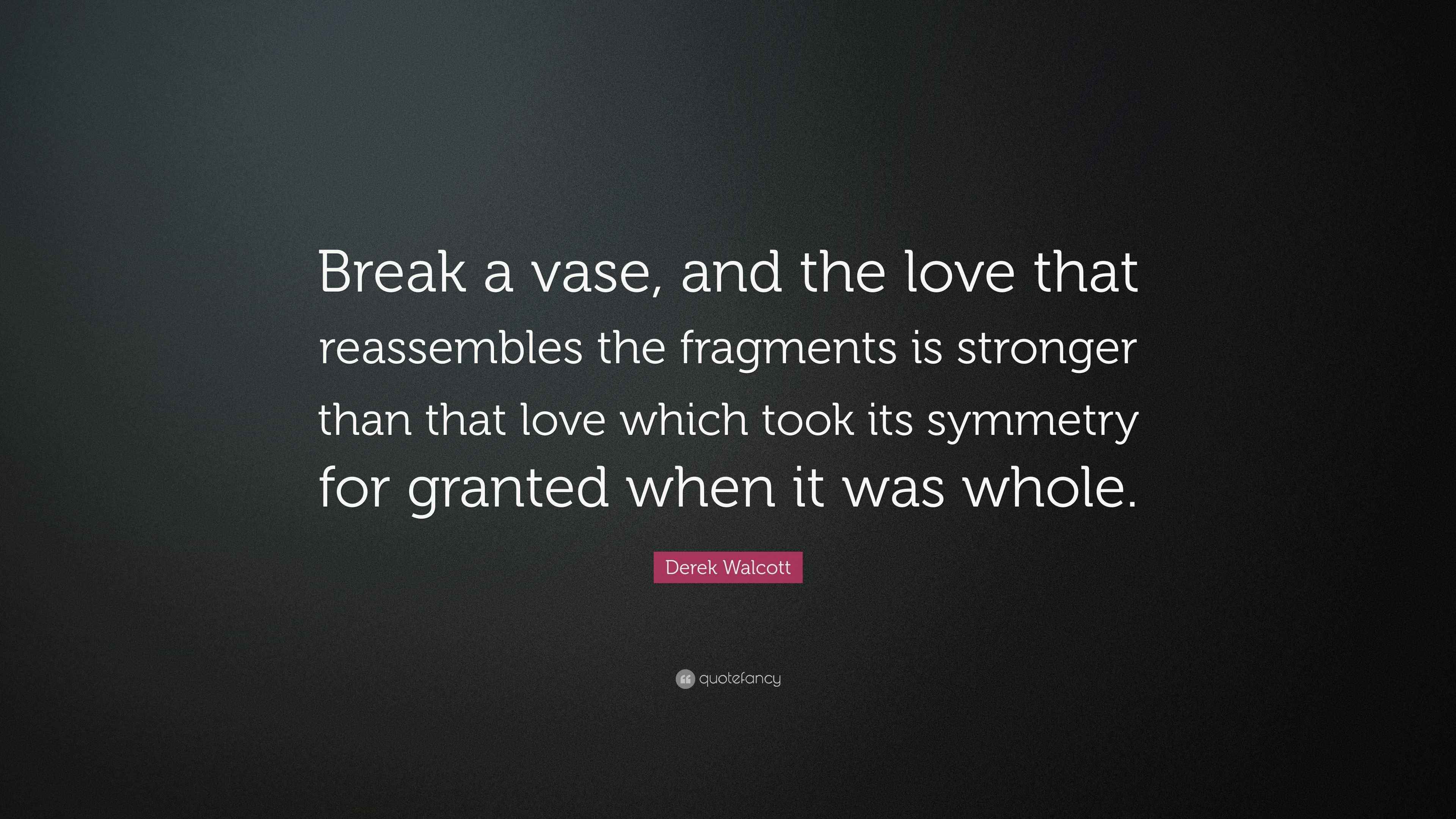Derek Walcott Quote: “Break a vase, and the love that reassembles the ...