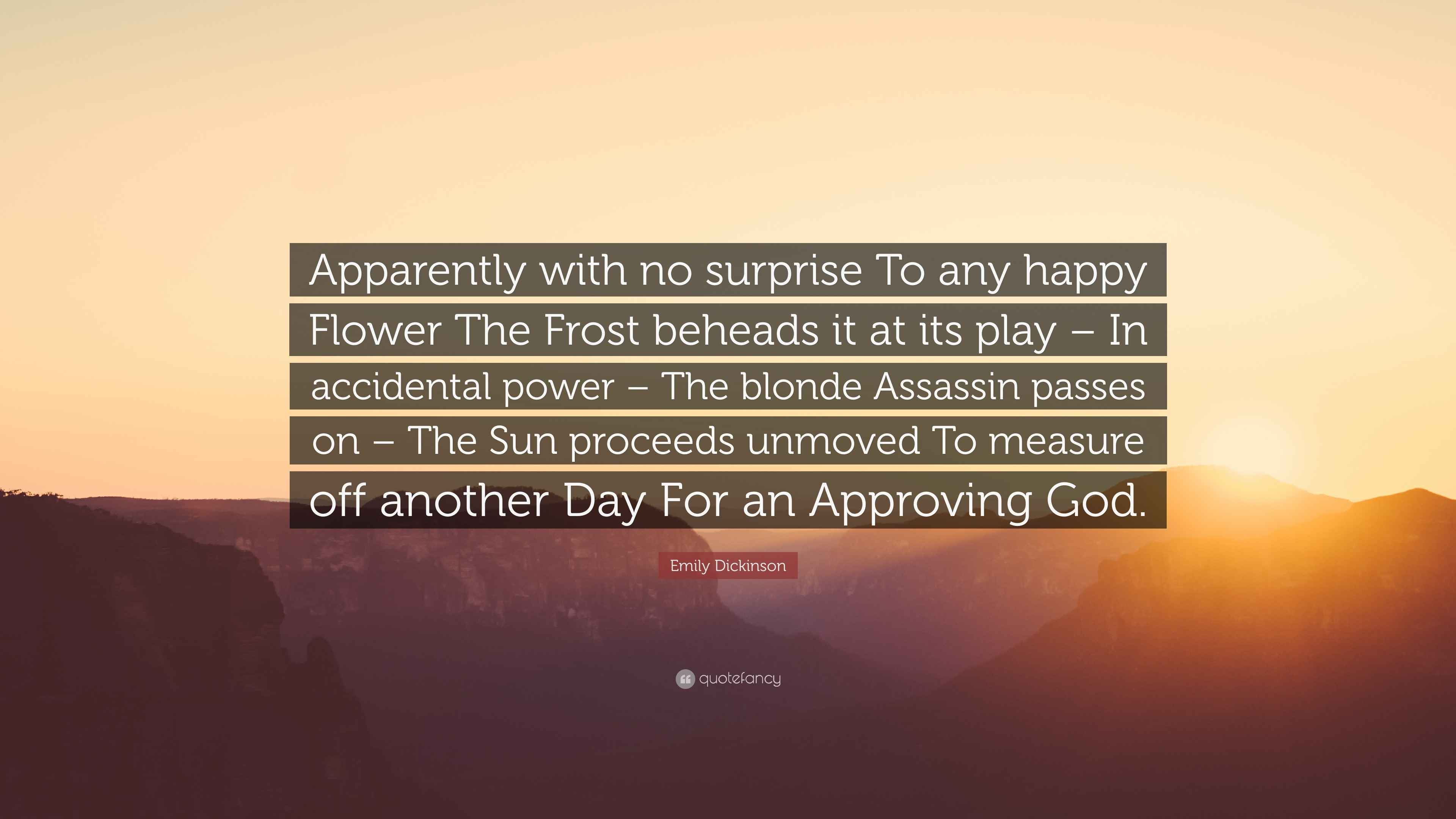 Emily Dickinson Quote: “Apparently with no surprise To any happy Flower ...