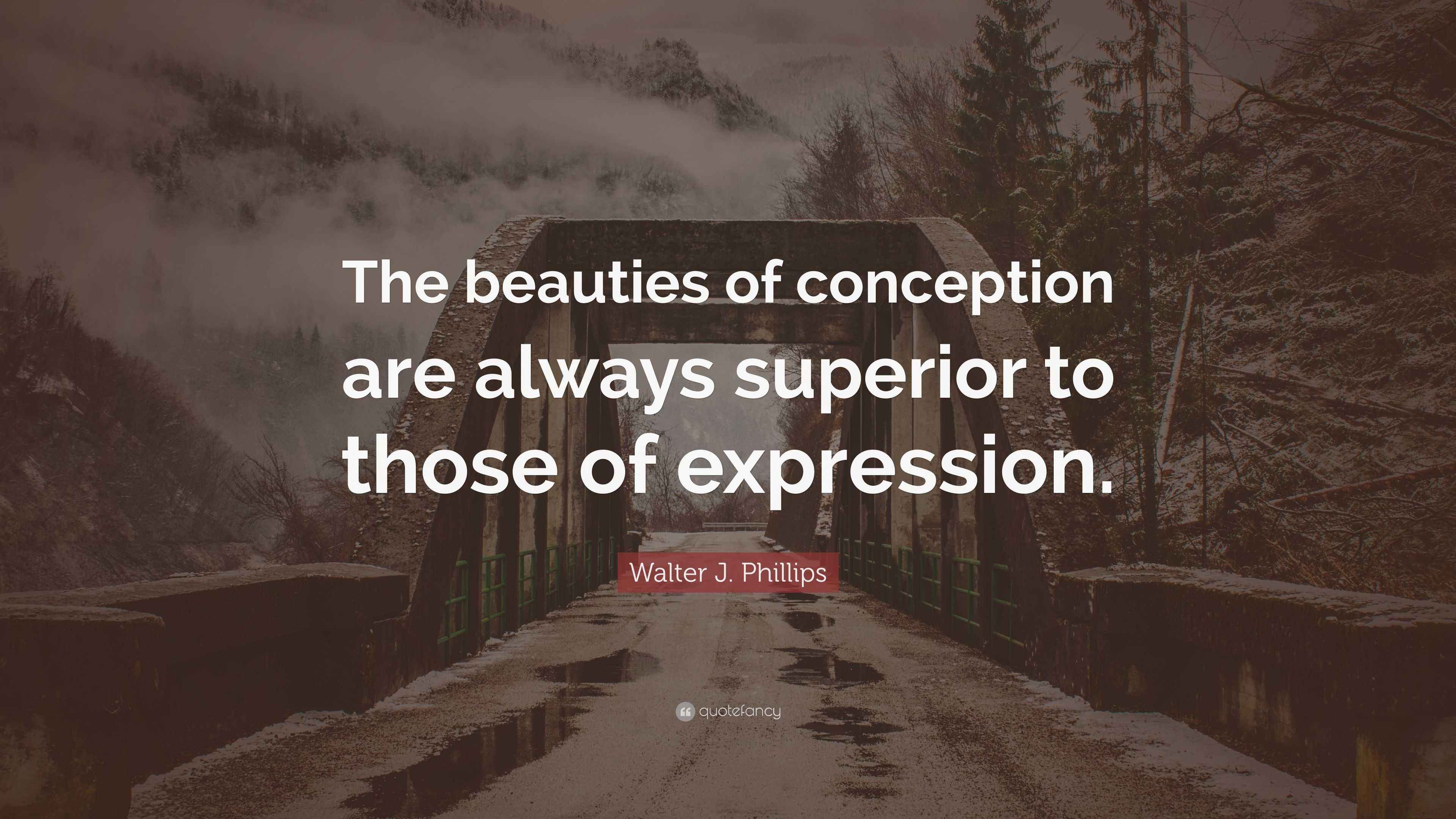 Walter J. Phillips Quote: “The beauties of conception are always ...