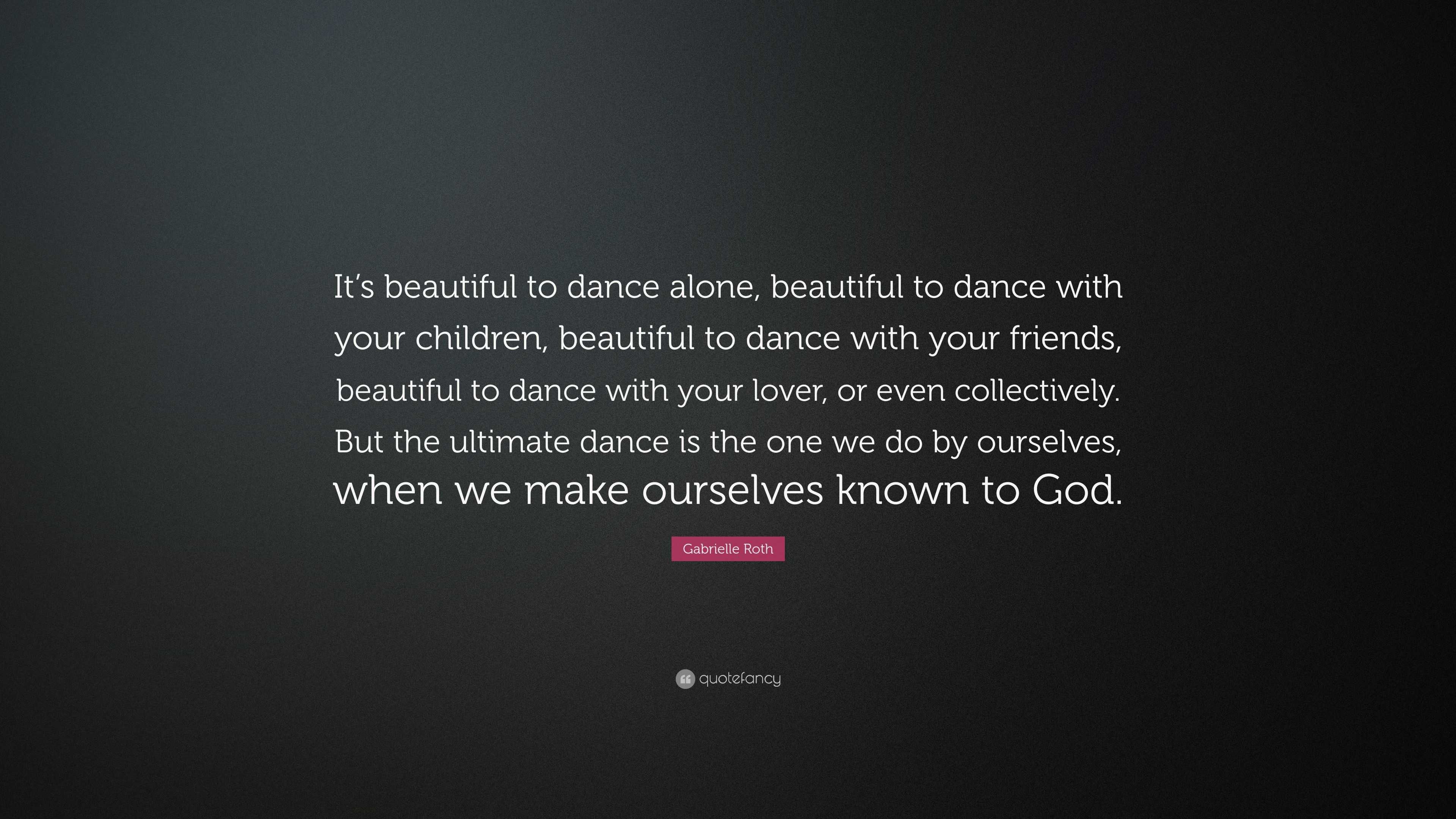 Gabrielle Roth Quote: “It’s beautiful to dance alone, beautiful to ...
