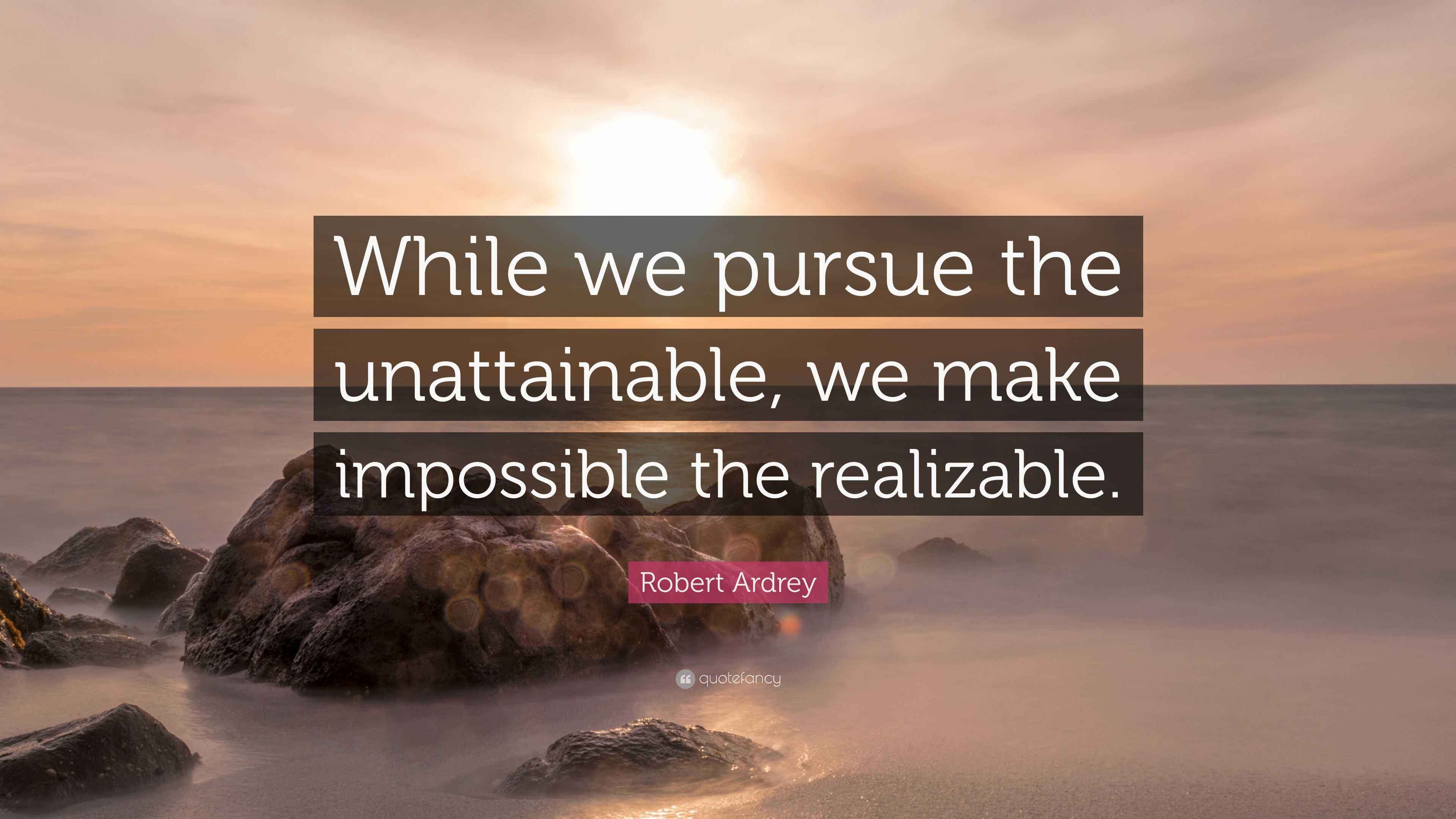 Robert Ardrey Quote: “While we pursue the unattainable, we make ...