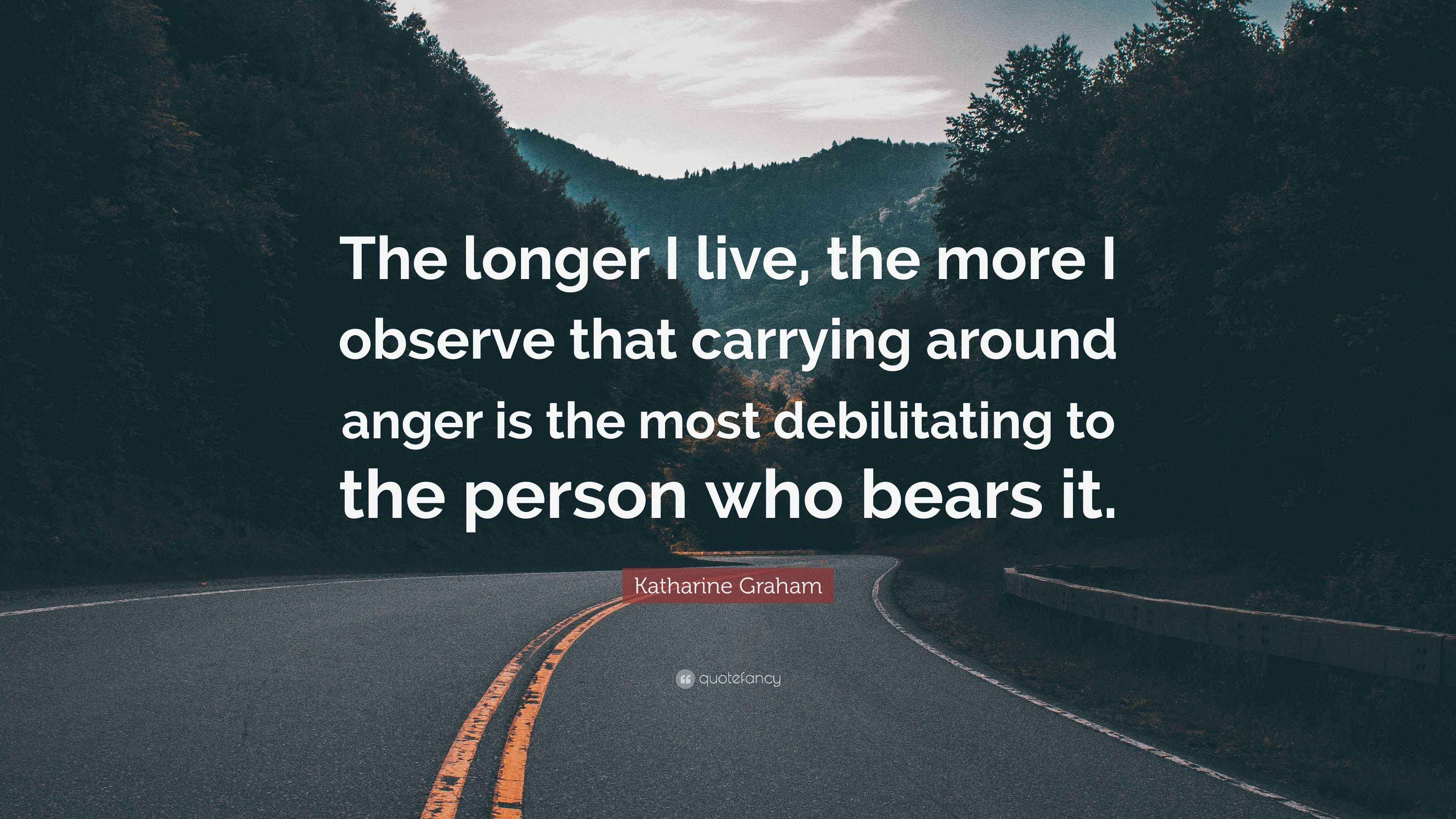 Katharine Graham Quote: “The longer I live, the more I observe that ...