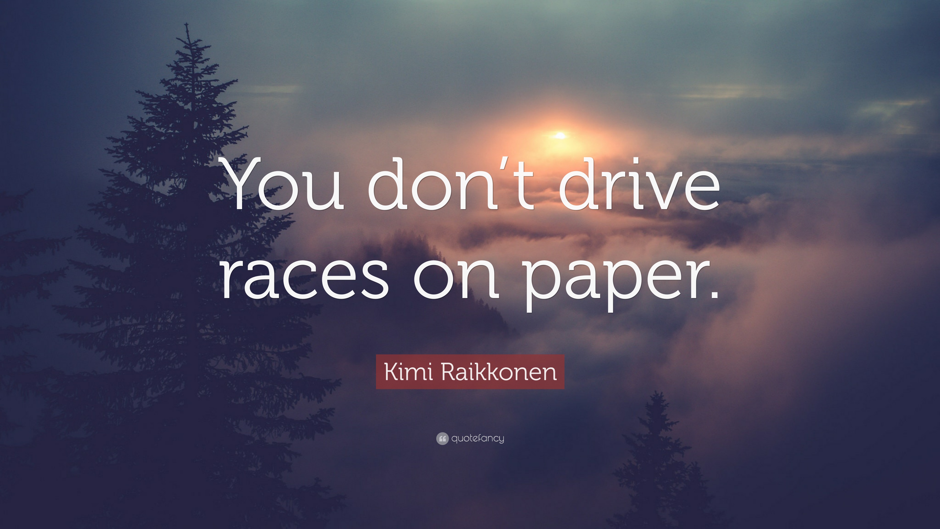Kimi Raikkonen Quote: “You don’t drive races on paper.”
