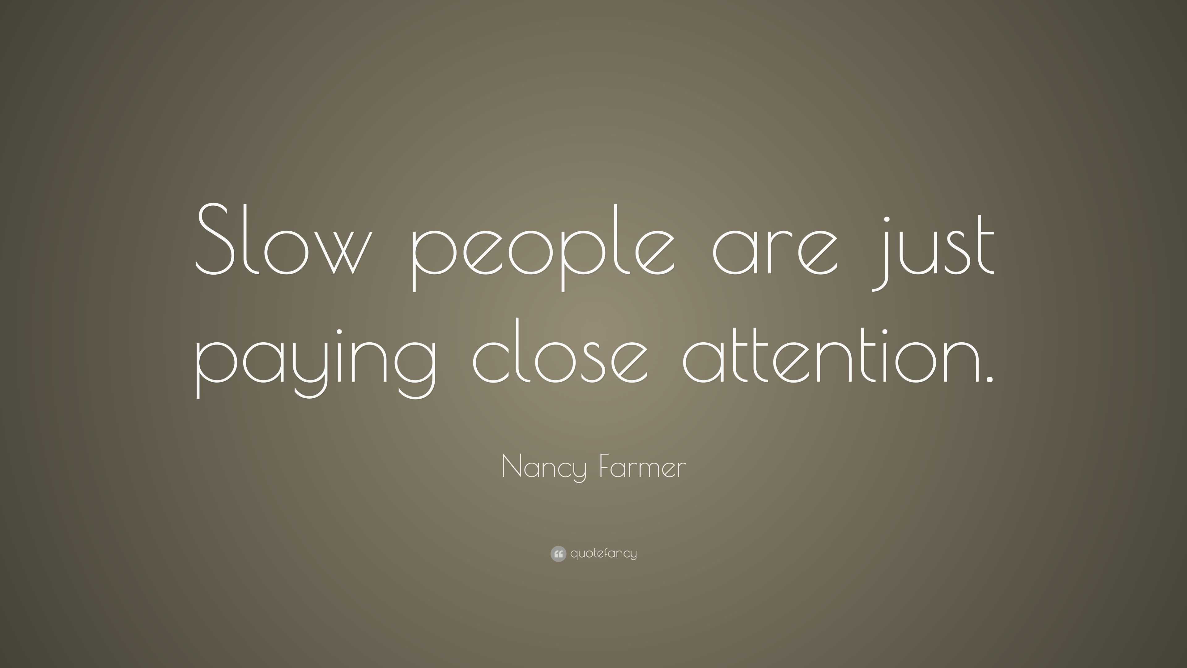 Nancy Farmer Quote: “Slow people are just paying close attention.”