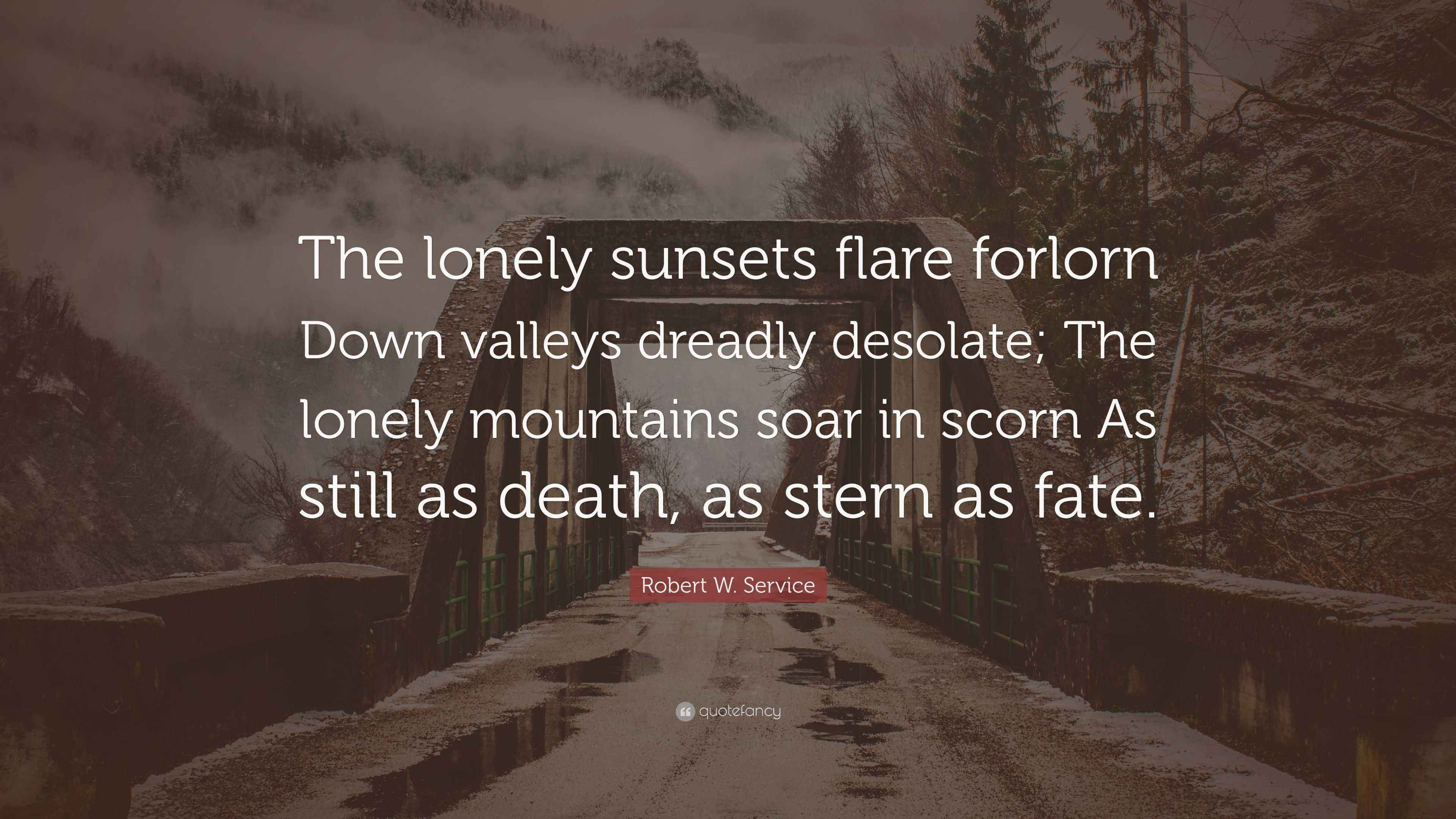 Robert W. Service Quote: “The lonely sunsets flare forlorn Down valleys ...