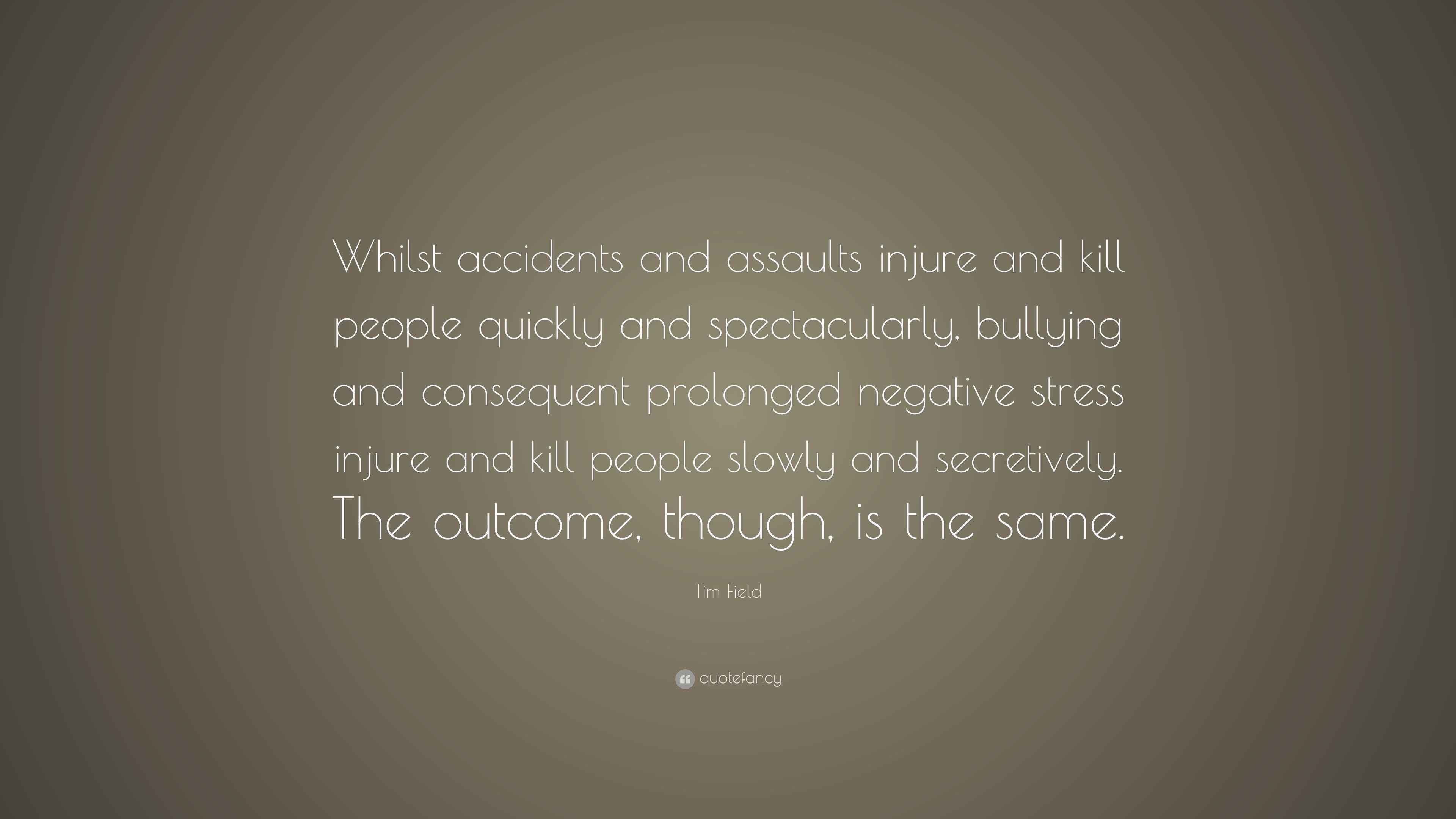 Tim Field Quote: “Whilst accidents and assaults injure and kill people ...