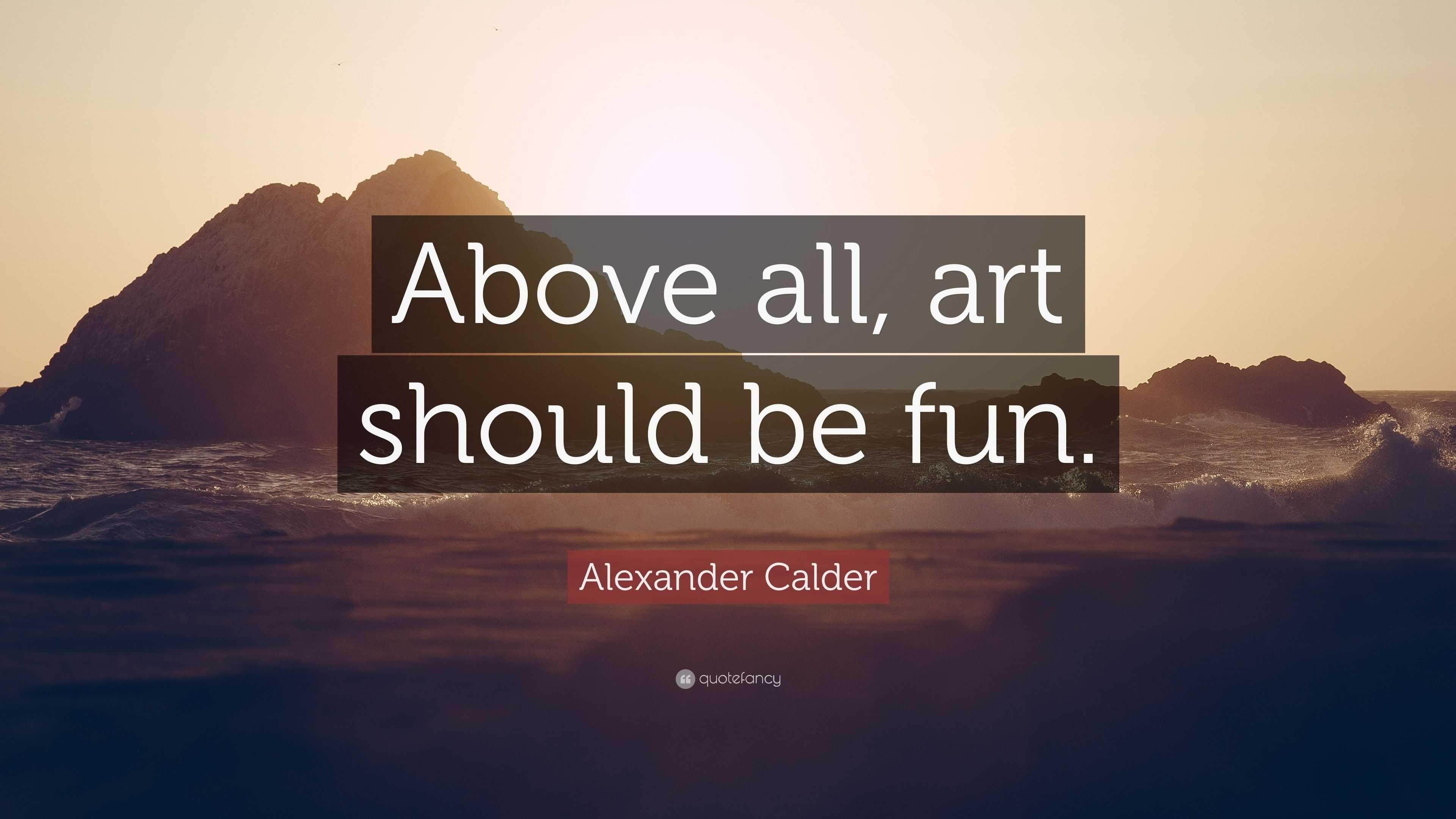 Alexander Calder Quote: “Above all, art should be fun.”