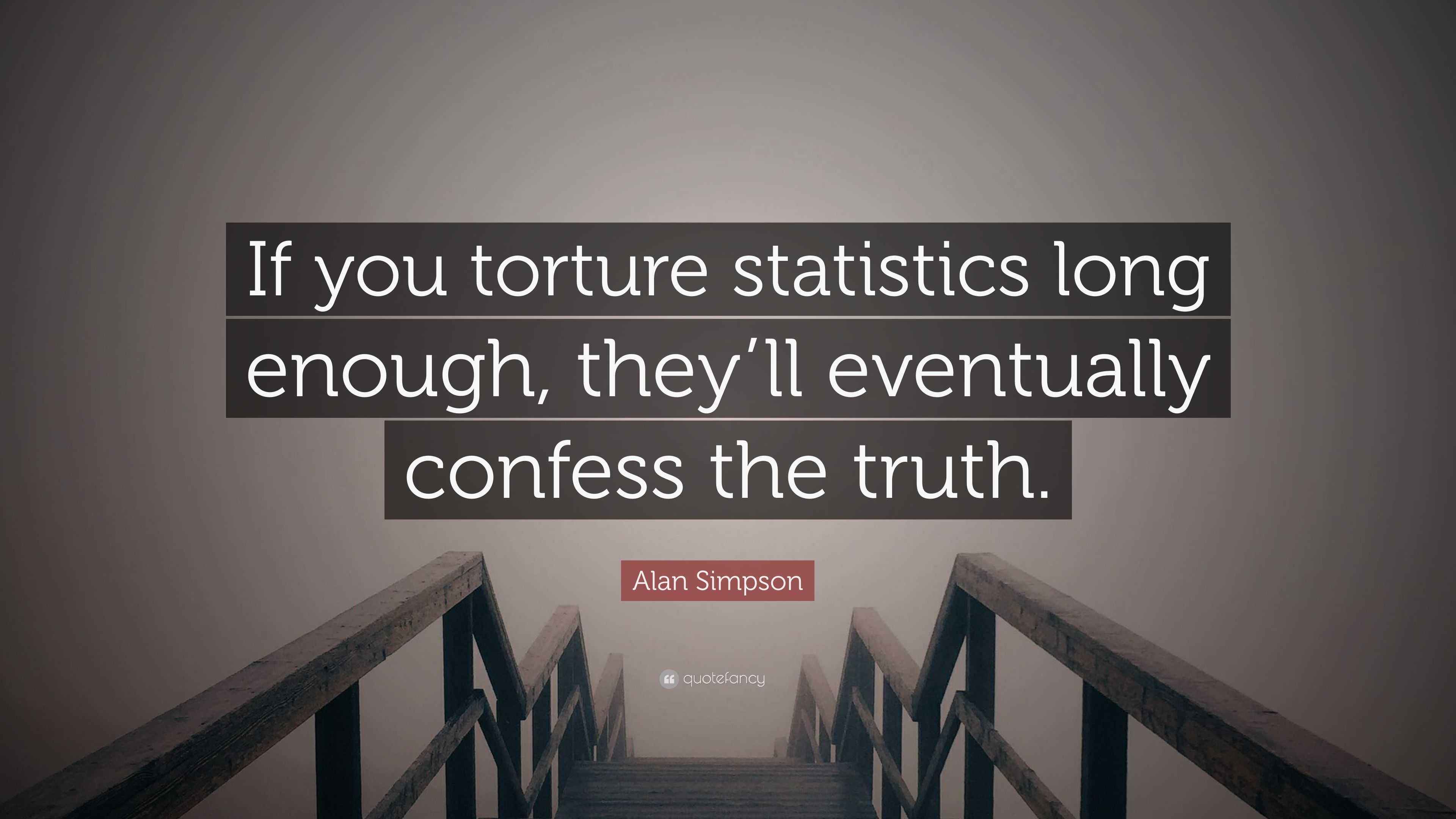 Alan Simpson Quote: “If you torture statistics long enough, they’ll ...
