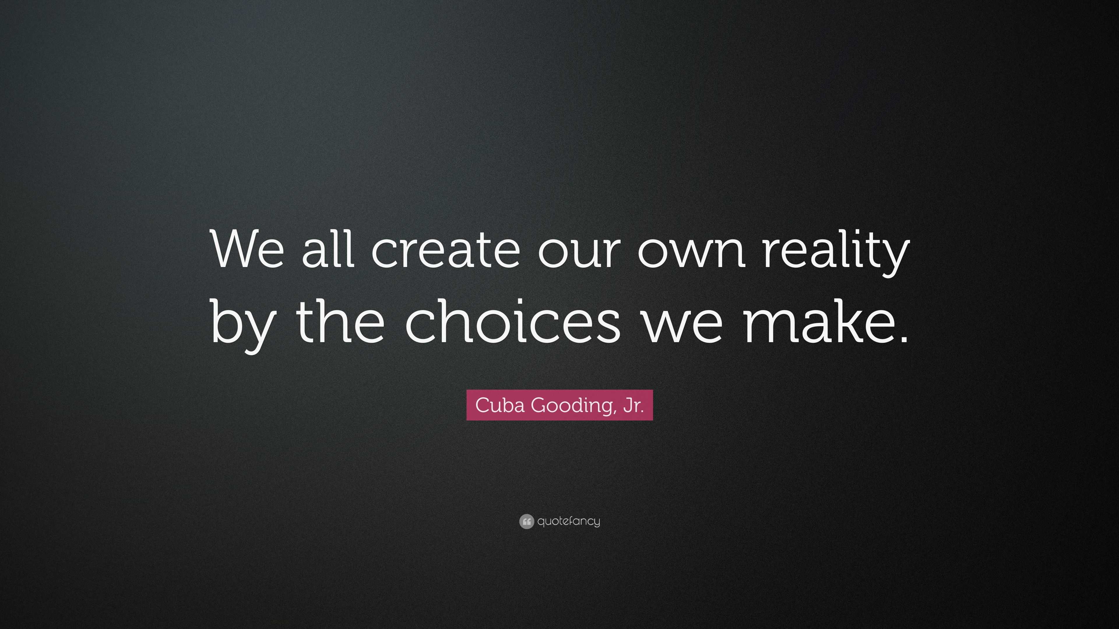 Cuba Gooding, Jr. Quote: “We all create our own reality by the choices ...