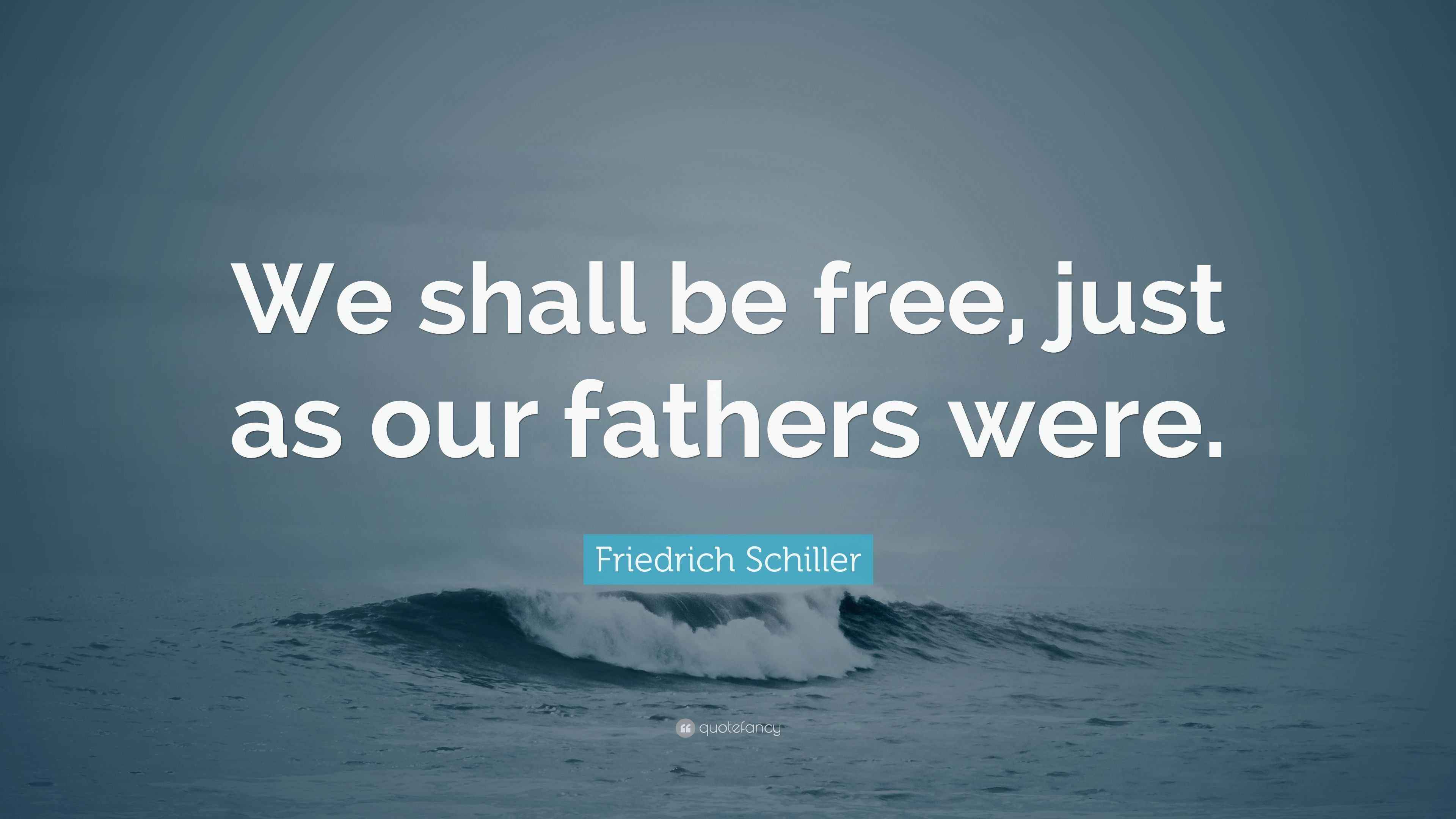 Friedrich Schiller Quote: “We shall be free, just as our fathers were.”