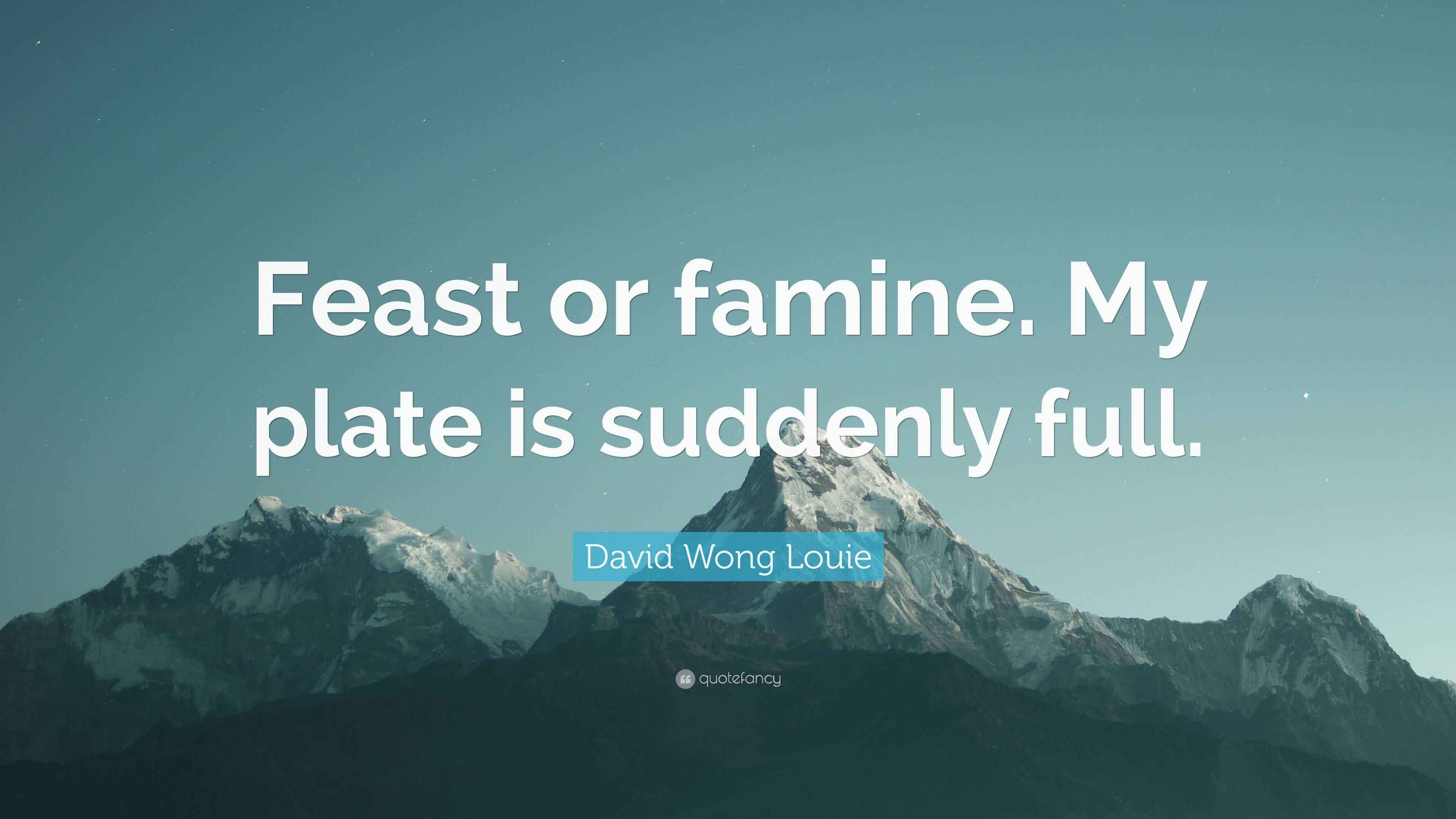 David Wong Louie Quote: “Feast or famine. My plate is suddenly full.”