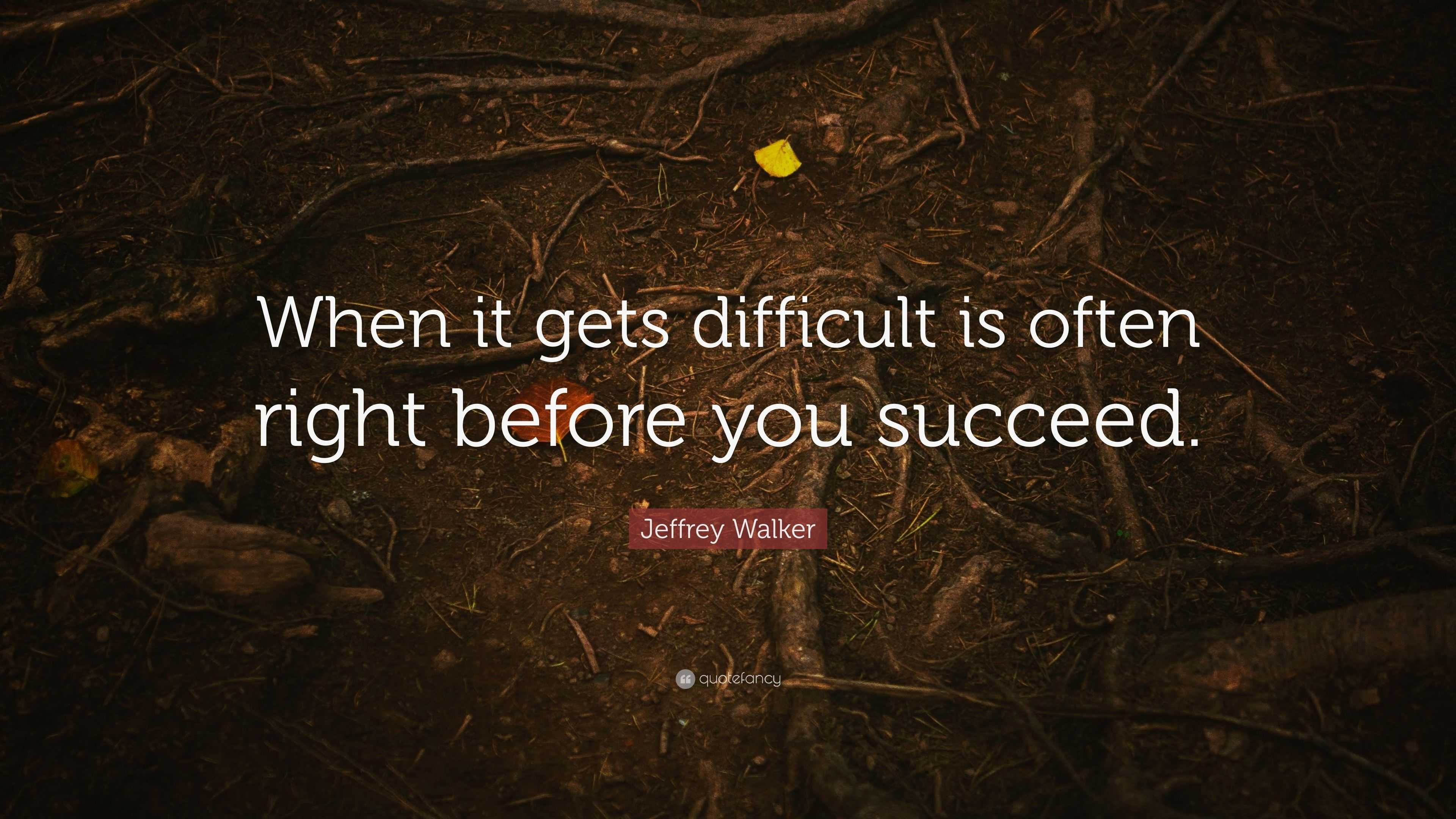 Jeffrey Walker Quote: “When it gets difficult is often right before you ...