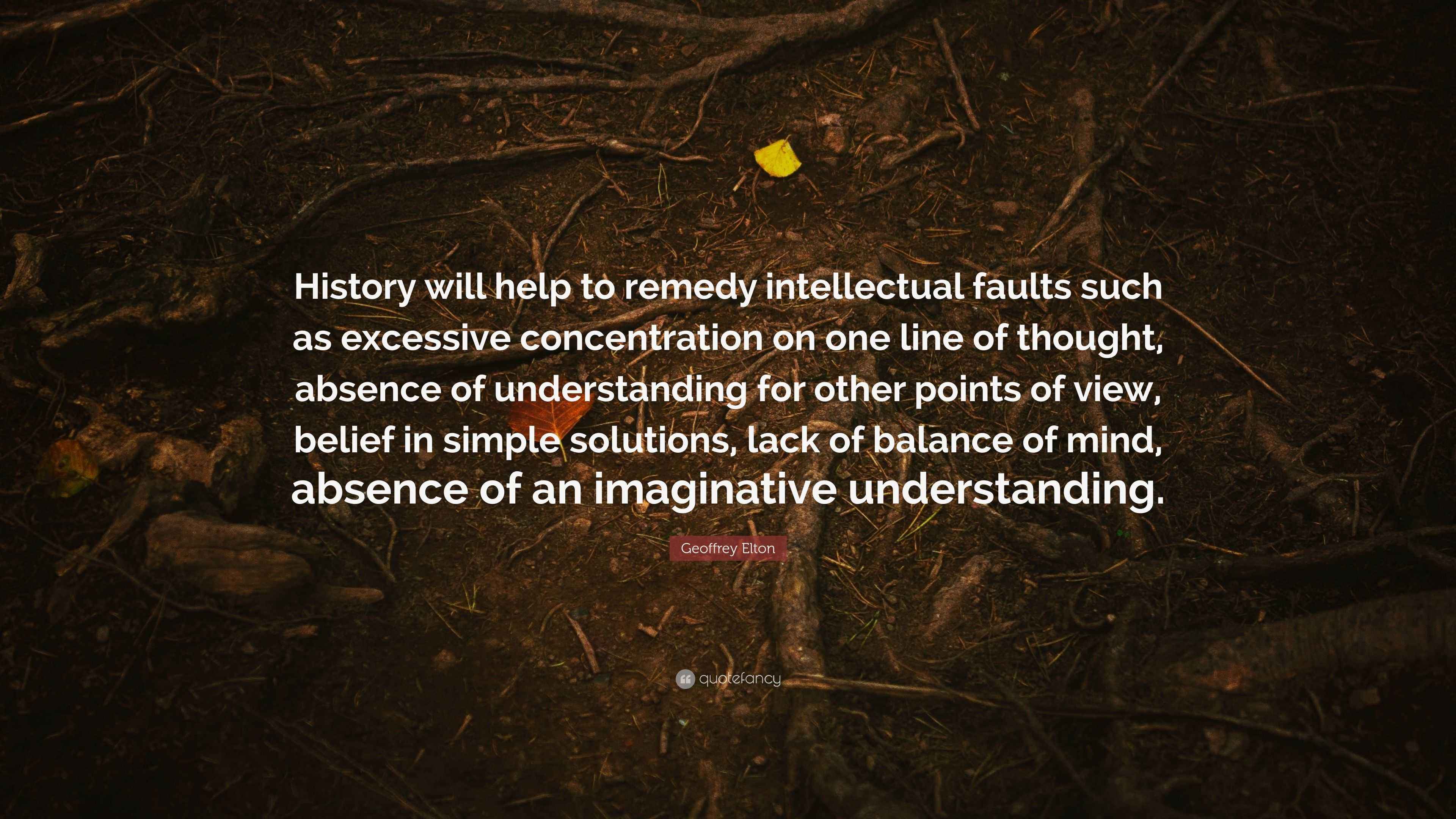 Geoffrey Elton Quote: “History will help to remedy intellectual faults ...