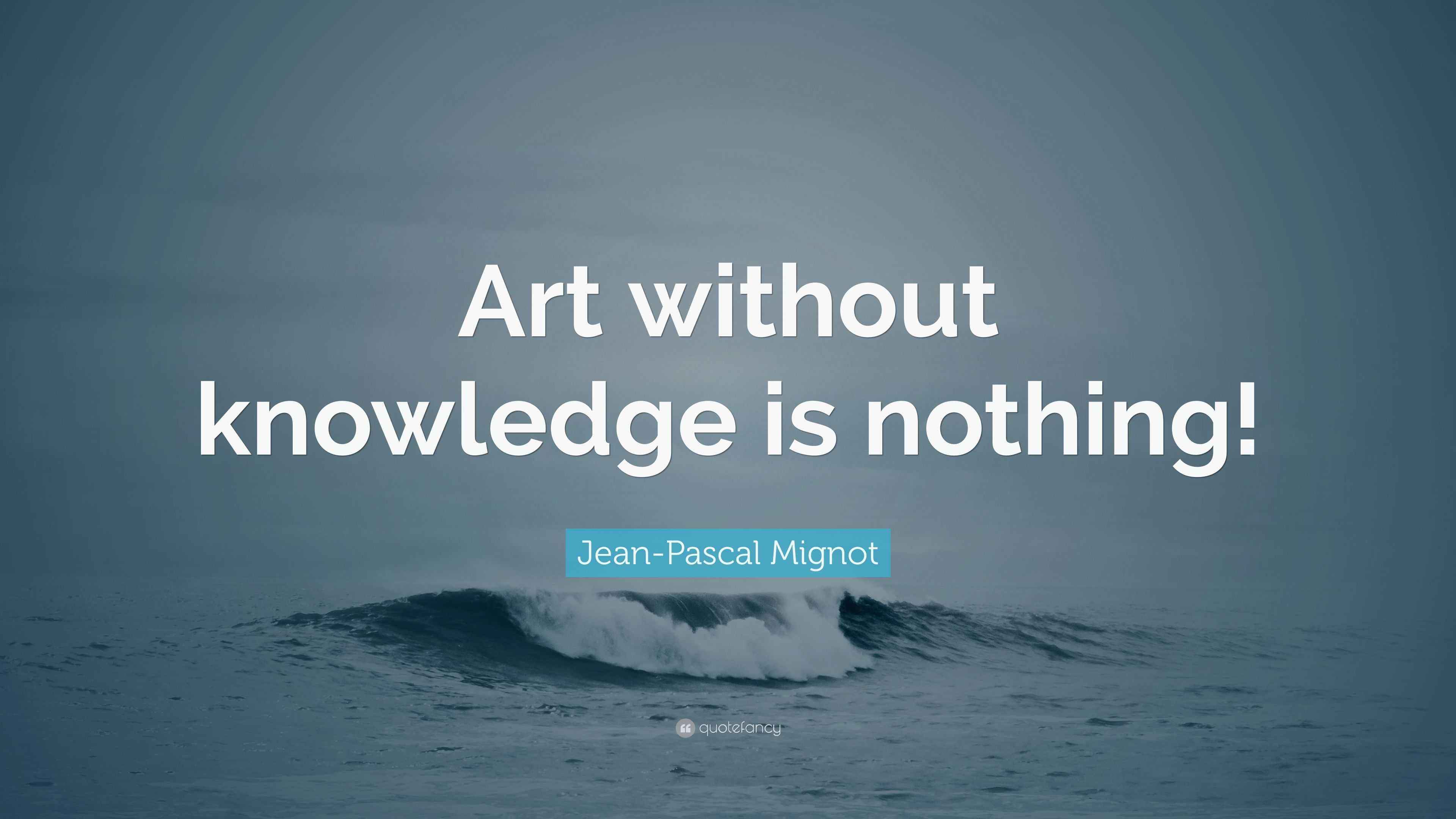 Jean-Pascal Mignot Quote: “Art without knowledge is nothing!”