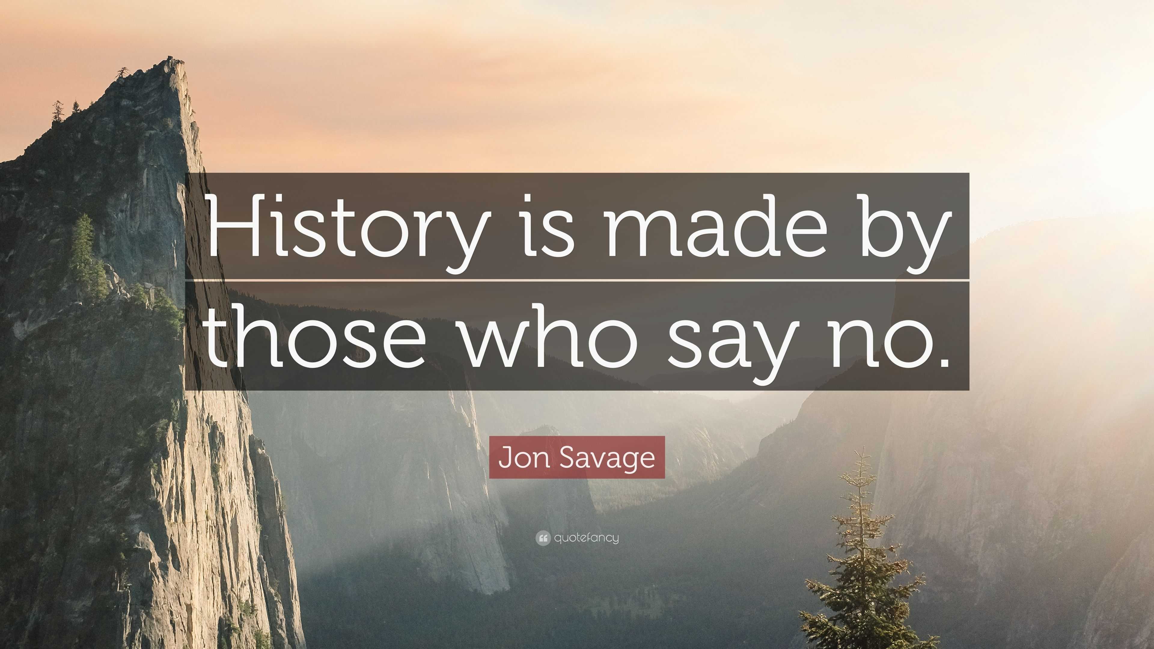 Jon Savage Quote: “History is made by those who say no.”