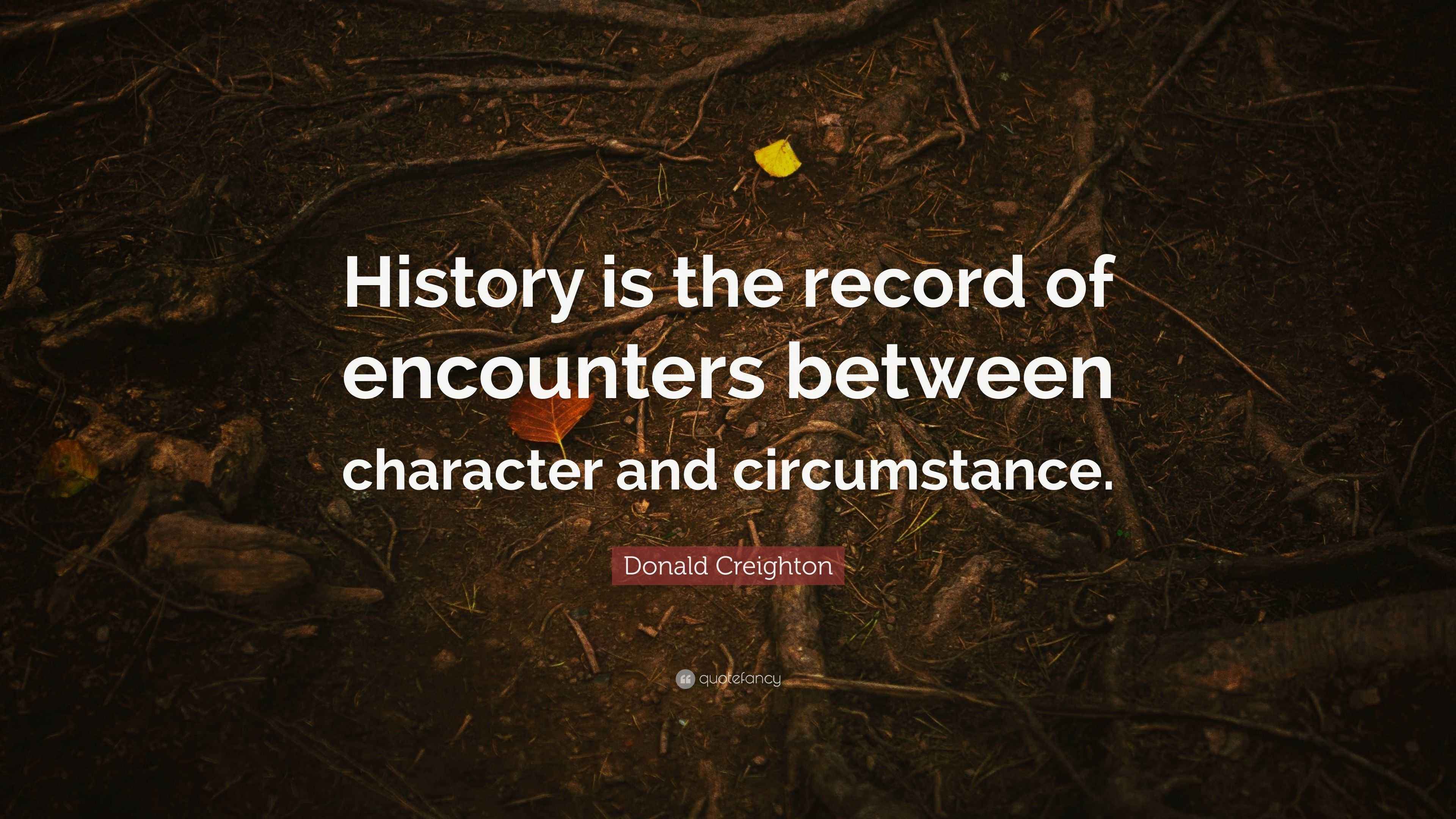 Donald Creighton Quote: “History is the record of encounters between ...
