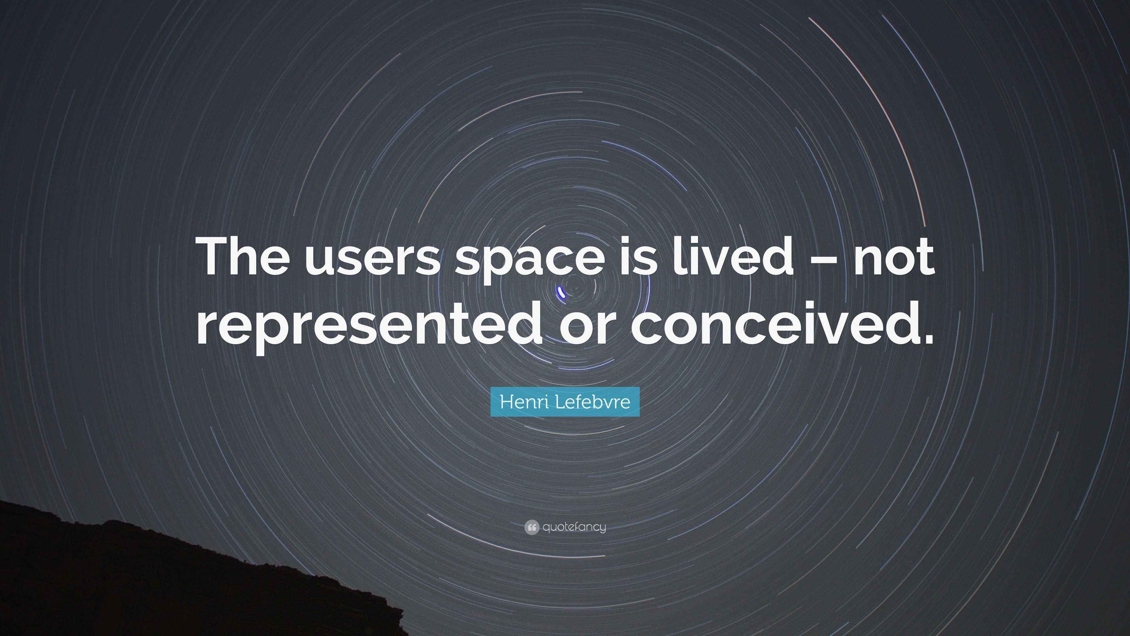 Henri Lefebvre Quote: “The users space is lived – not represented or ...