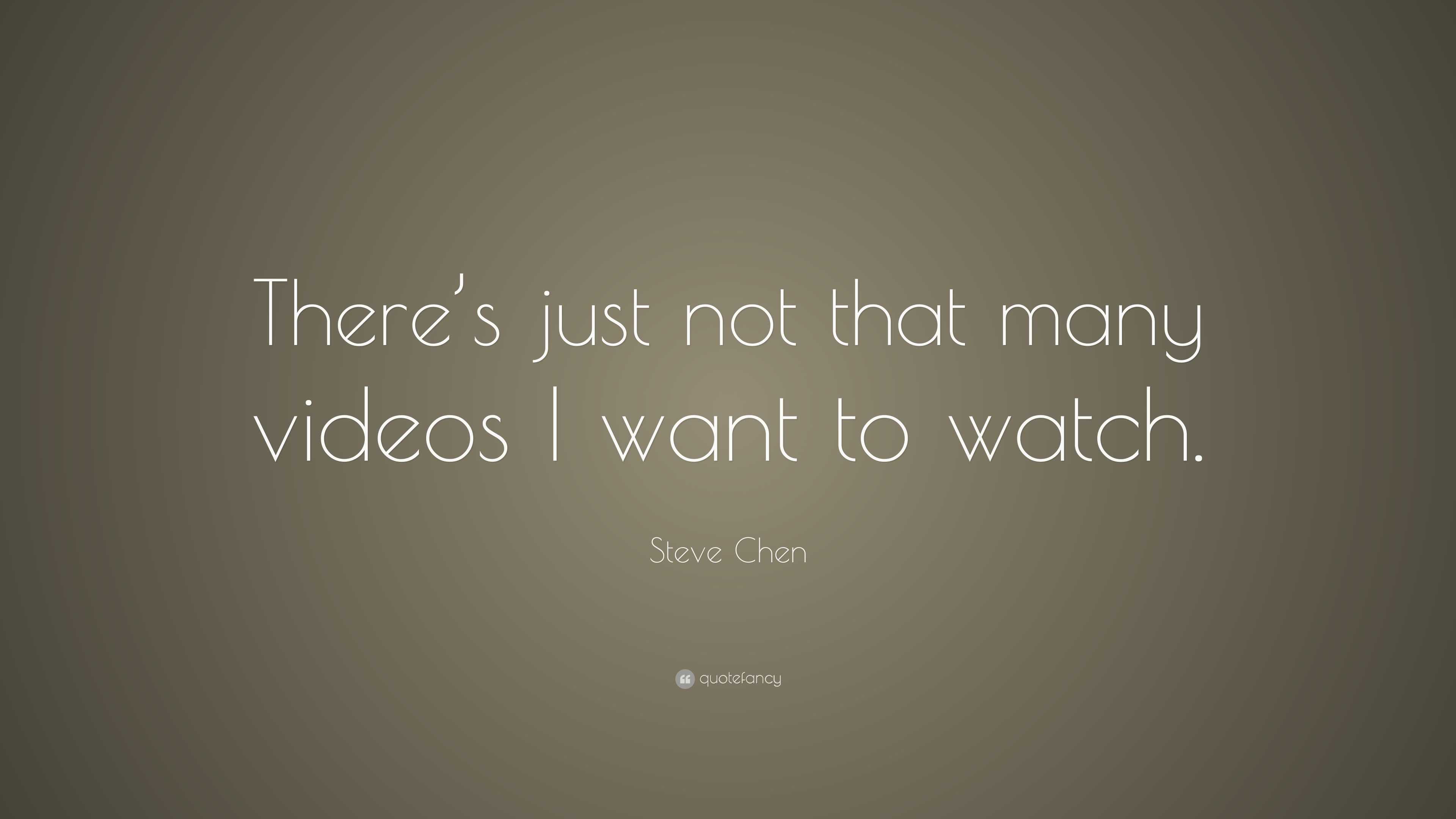 Steve Chen Quote: “There’s just not that many videos I want to watch.”