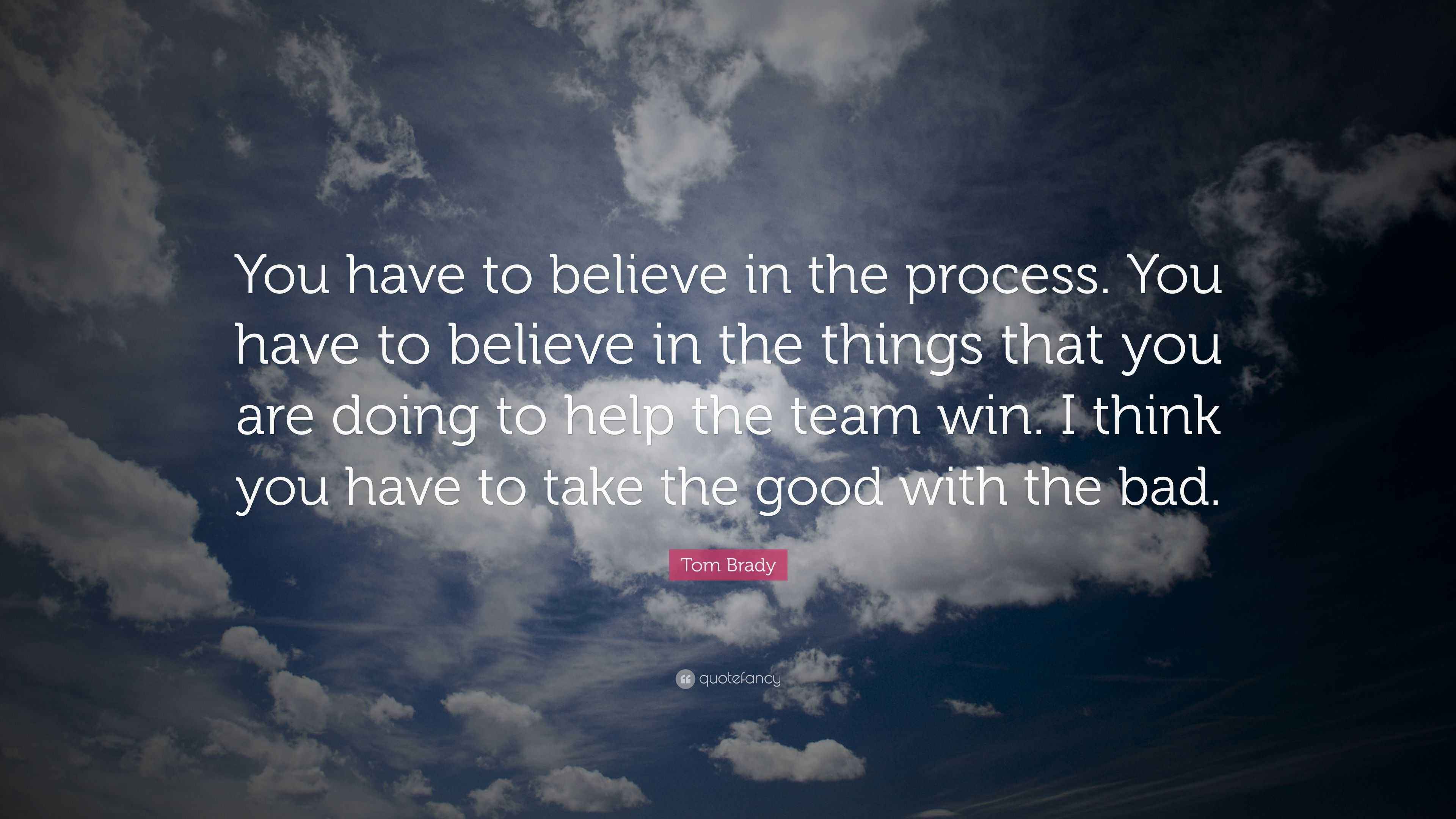 Tom Brady Quote: “You have to believe in the process. You have to ...