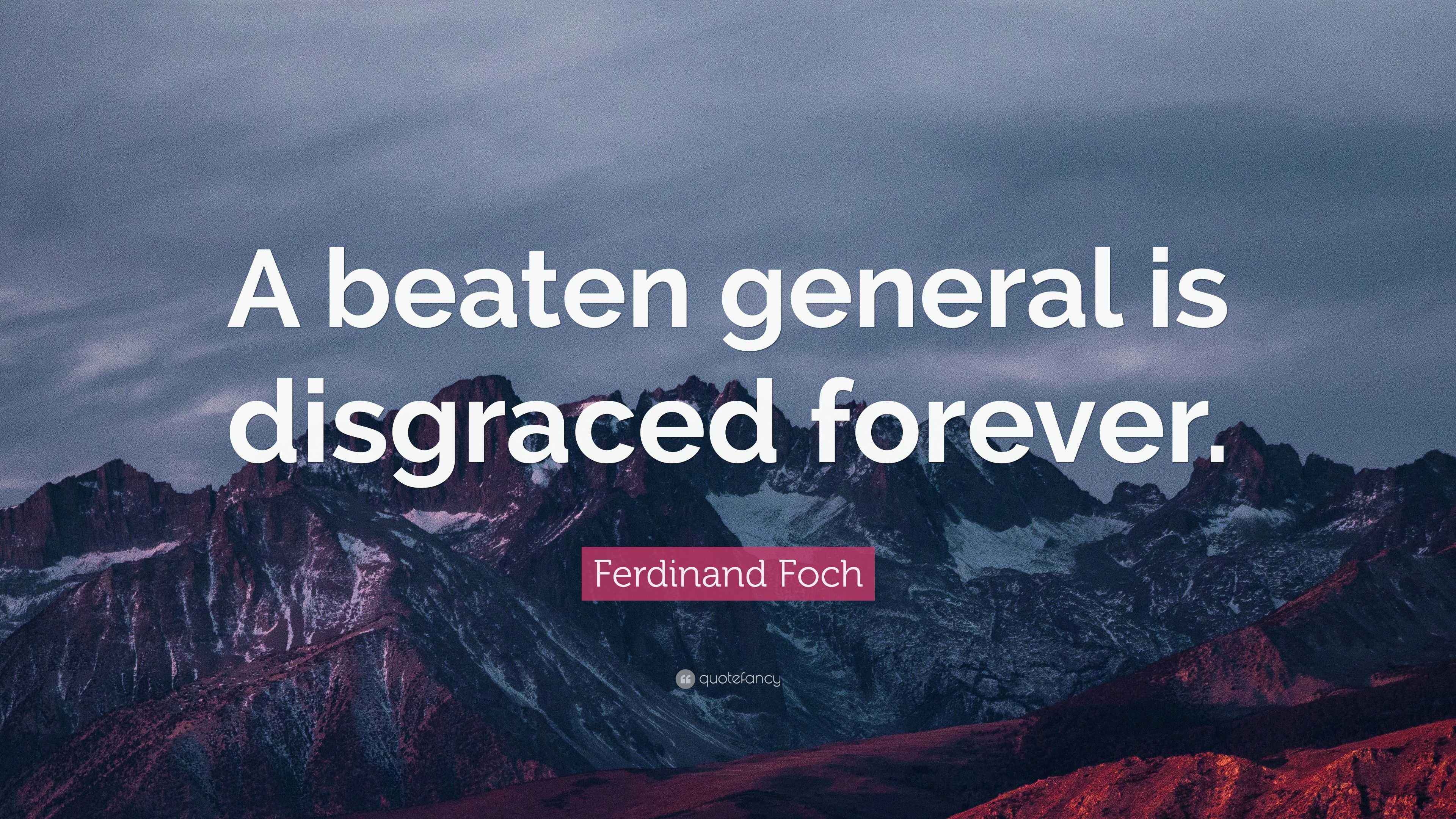 Ferdinand Foch Quote: “A beaten general is disgraced forever.”