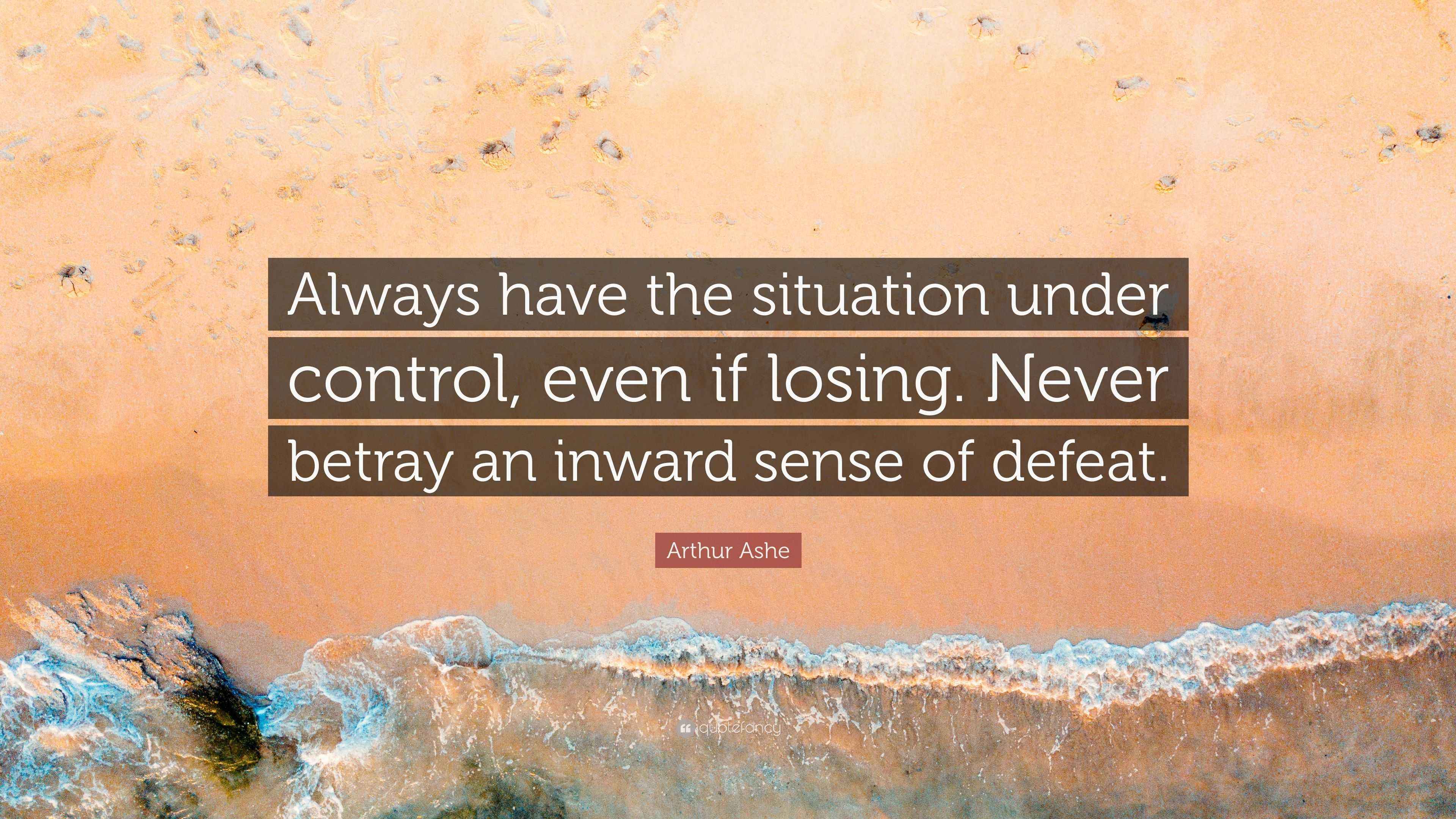 Arthur Ashe Quote: “Always have the situation under control, even if ...