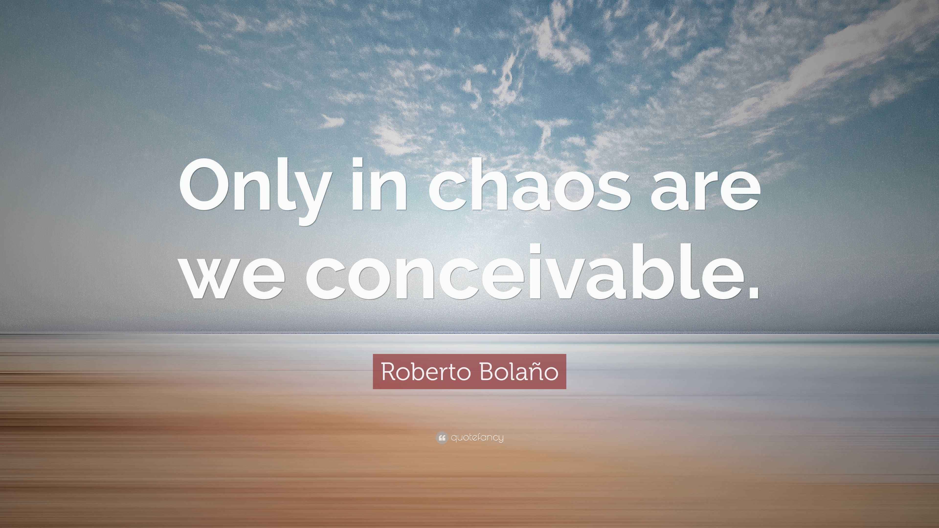Roberto Bolaño Quote: “Only in chaos are we conceivable.”