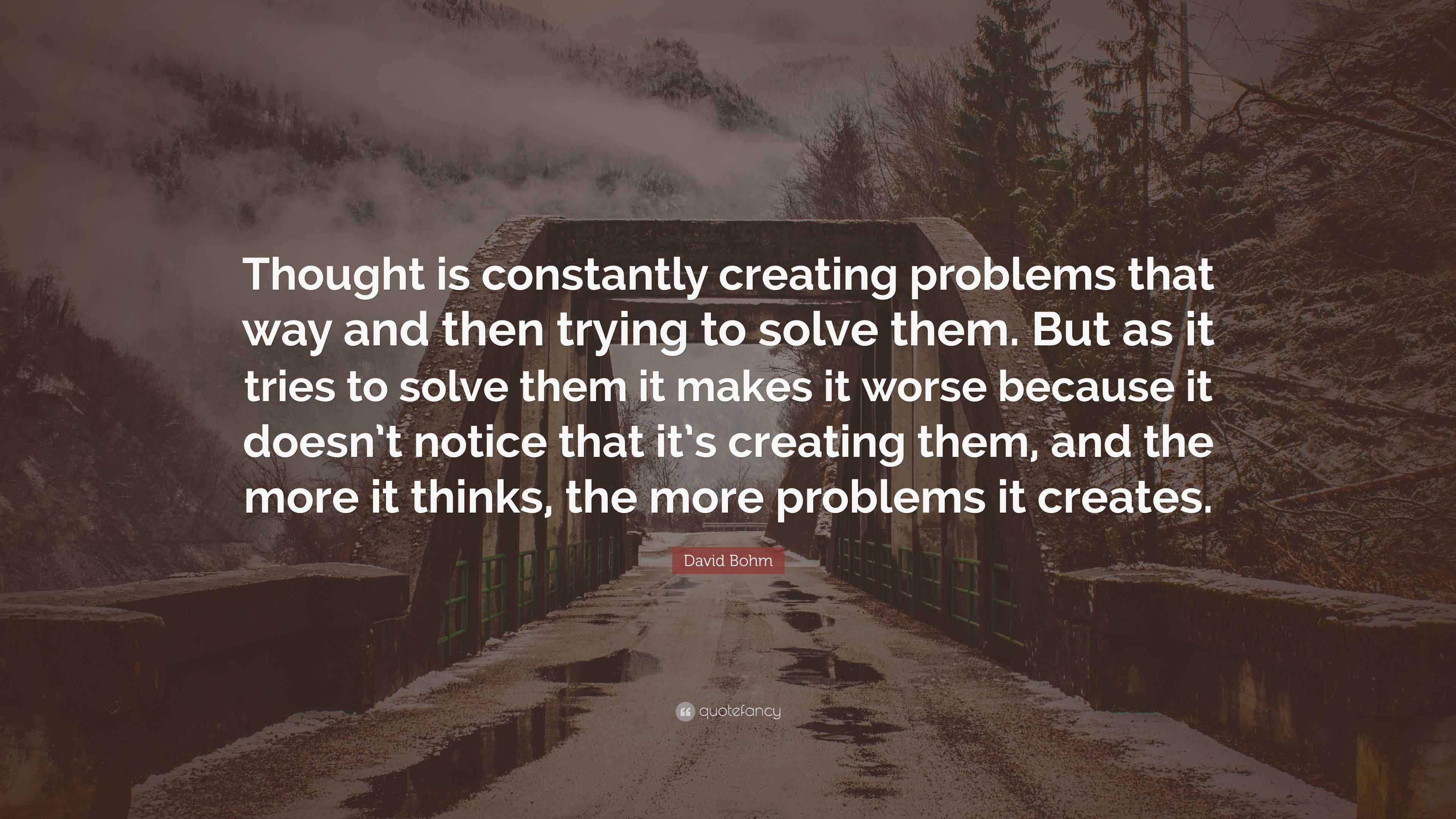 David Bohm Quote: “Thought is constantly creating problems that way and ...