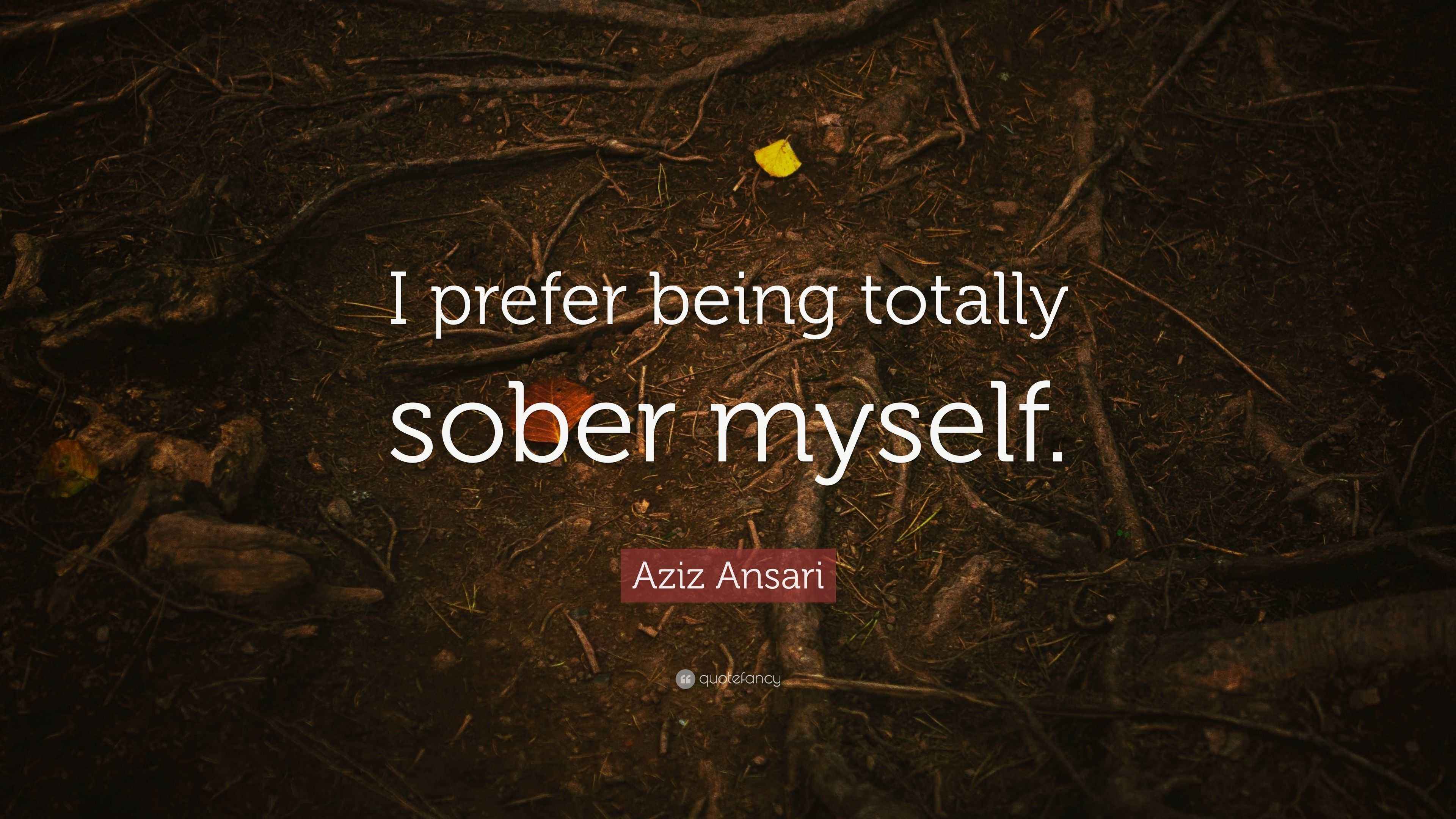 Aziz Ansari Quote: “I prefer being totally sober myself.”