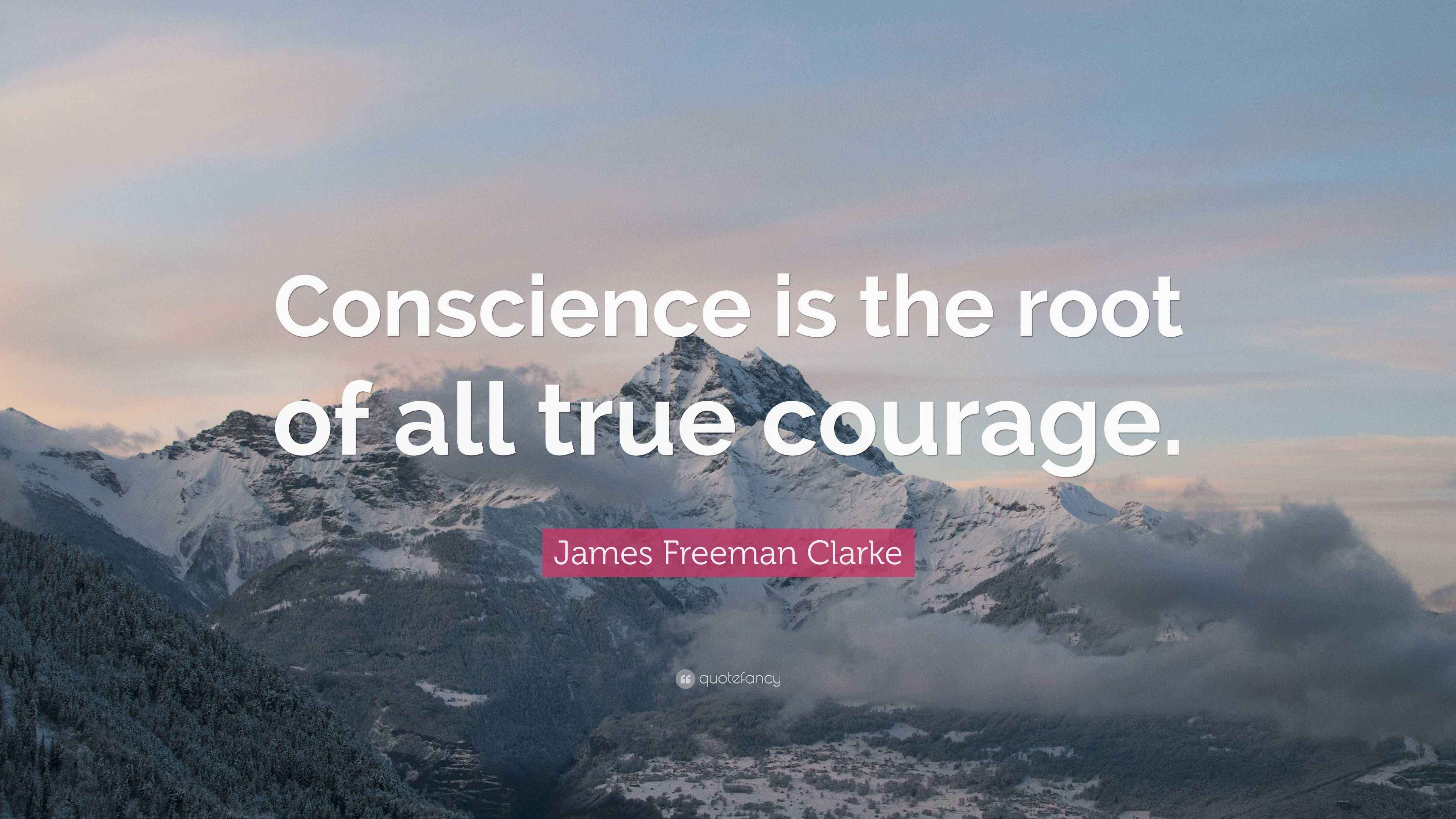 James Freeman Clarke Quote: “Conscience is the root of all true courage.”