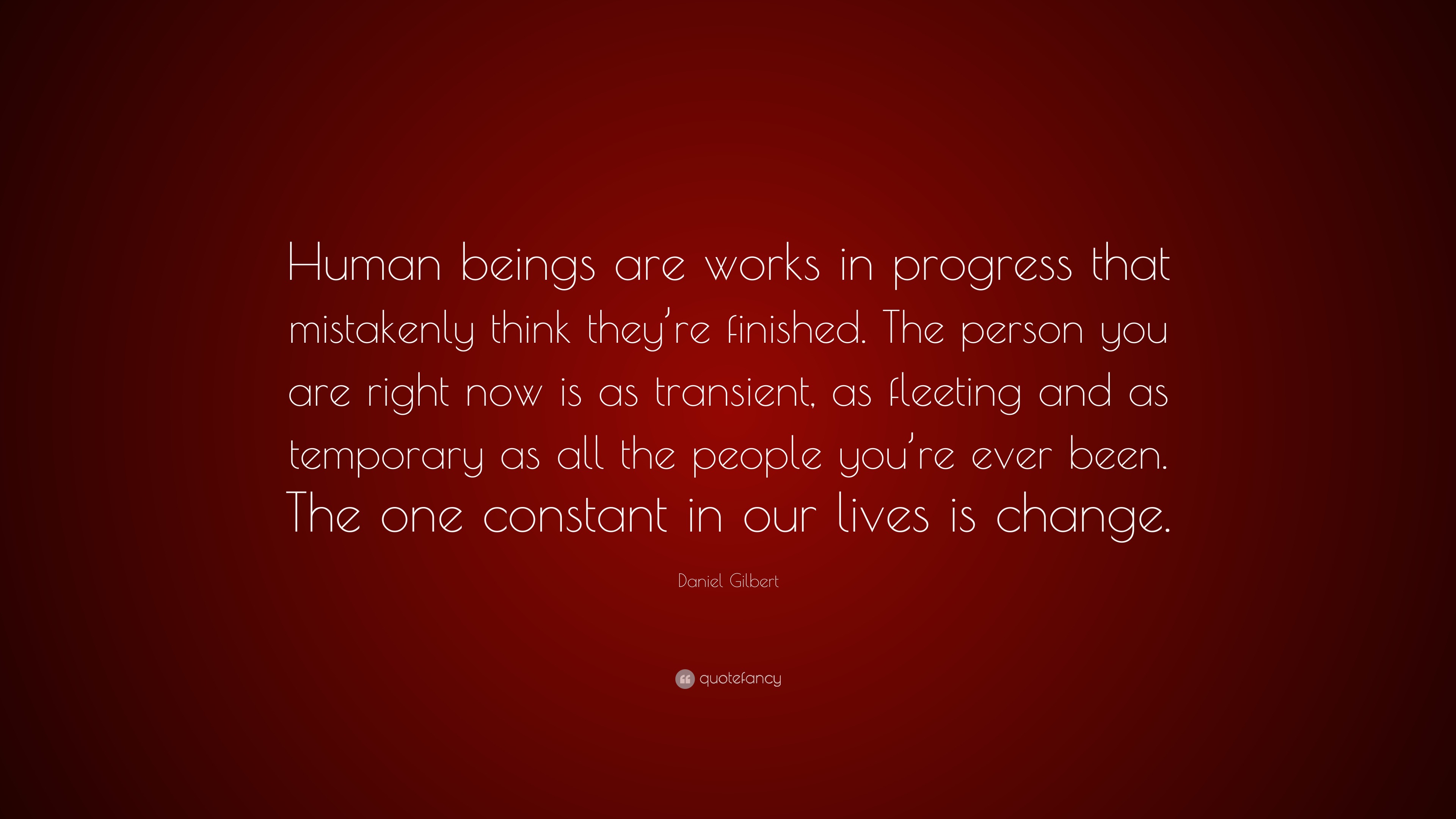 Daniel Gilbert Quote: “Human beings are works in progress that ...