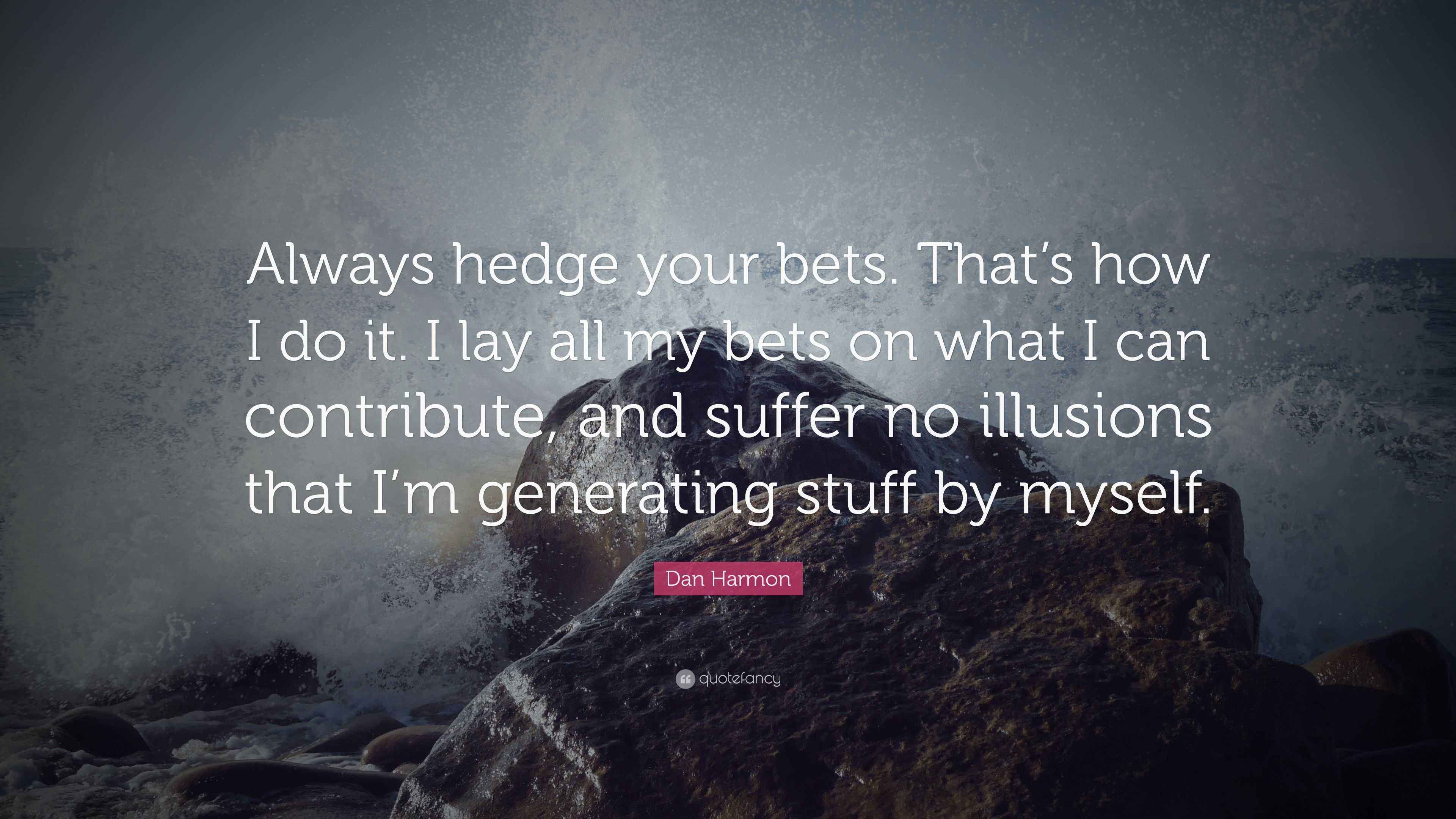 Dan Harmon Quote: “Always hedge your bets. That’s how I do it. I lay ...