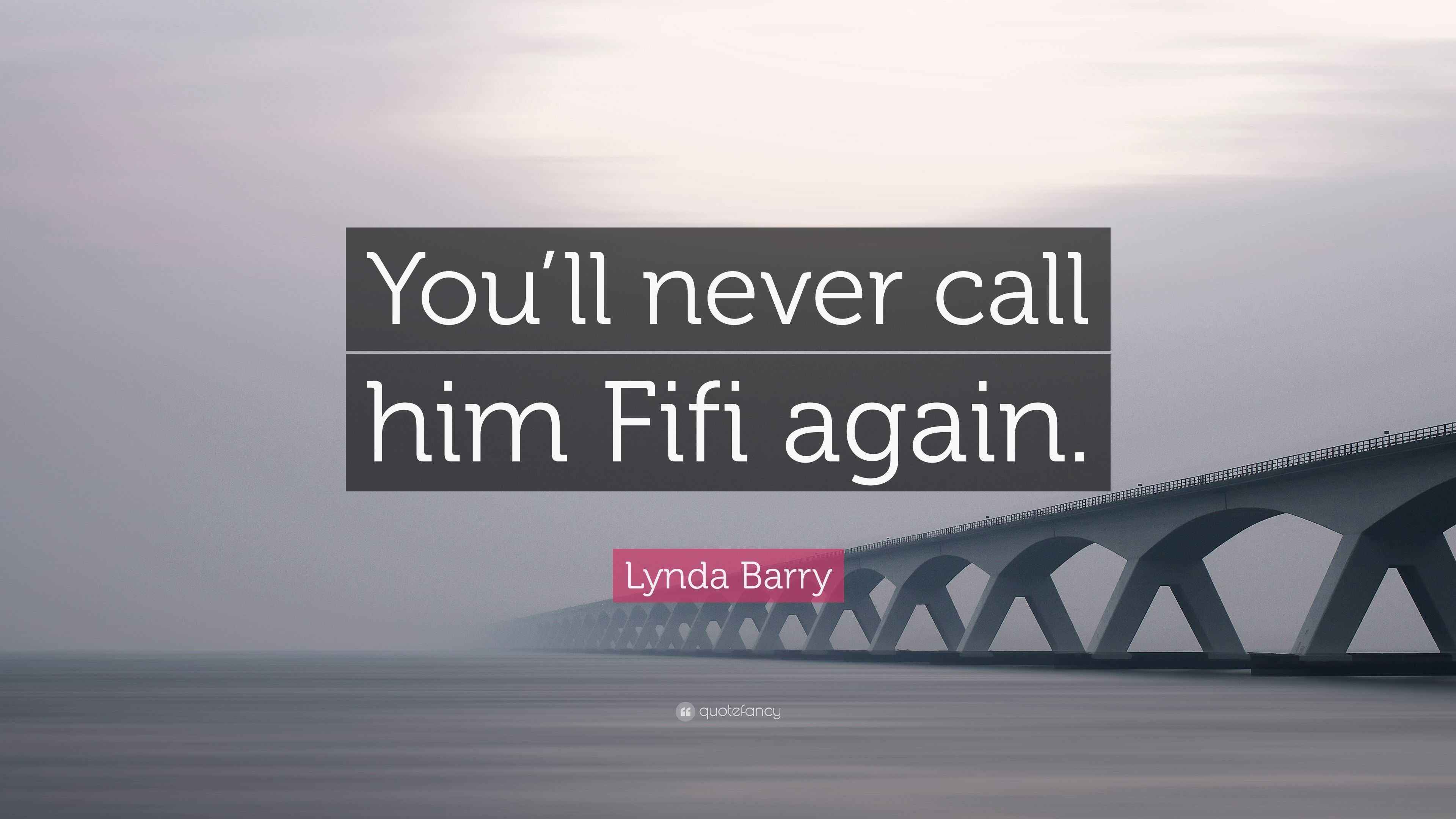 Lynda Barry Quote: “You’ll never call him Fifi again.”