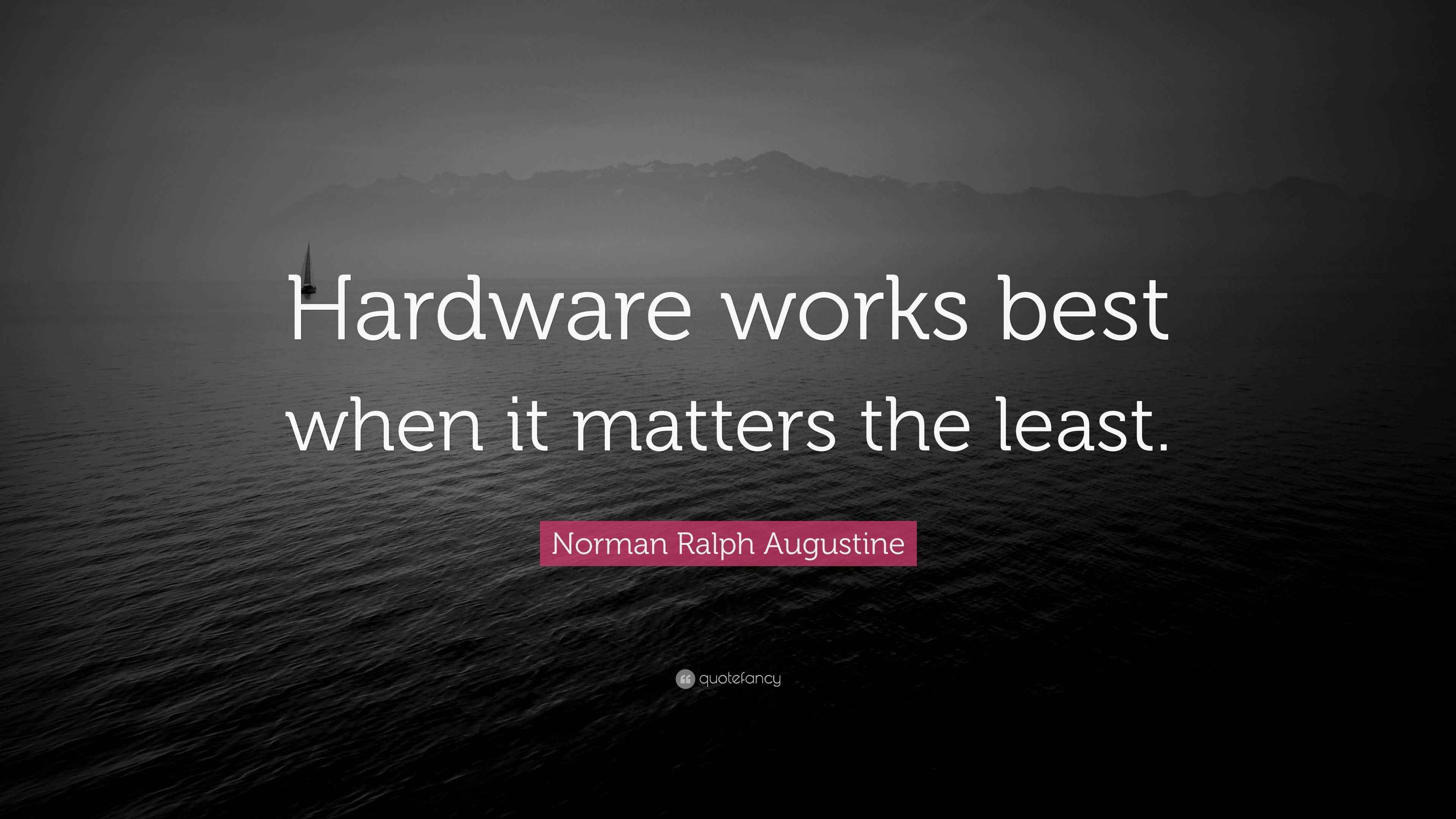 Norman Ralph Augustine Quote: “Hardware works best when it matters the ...