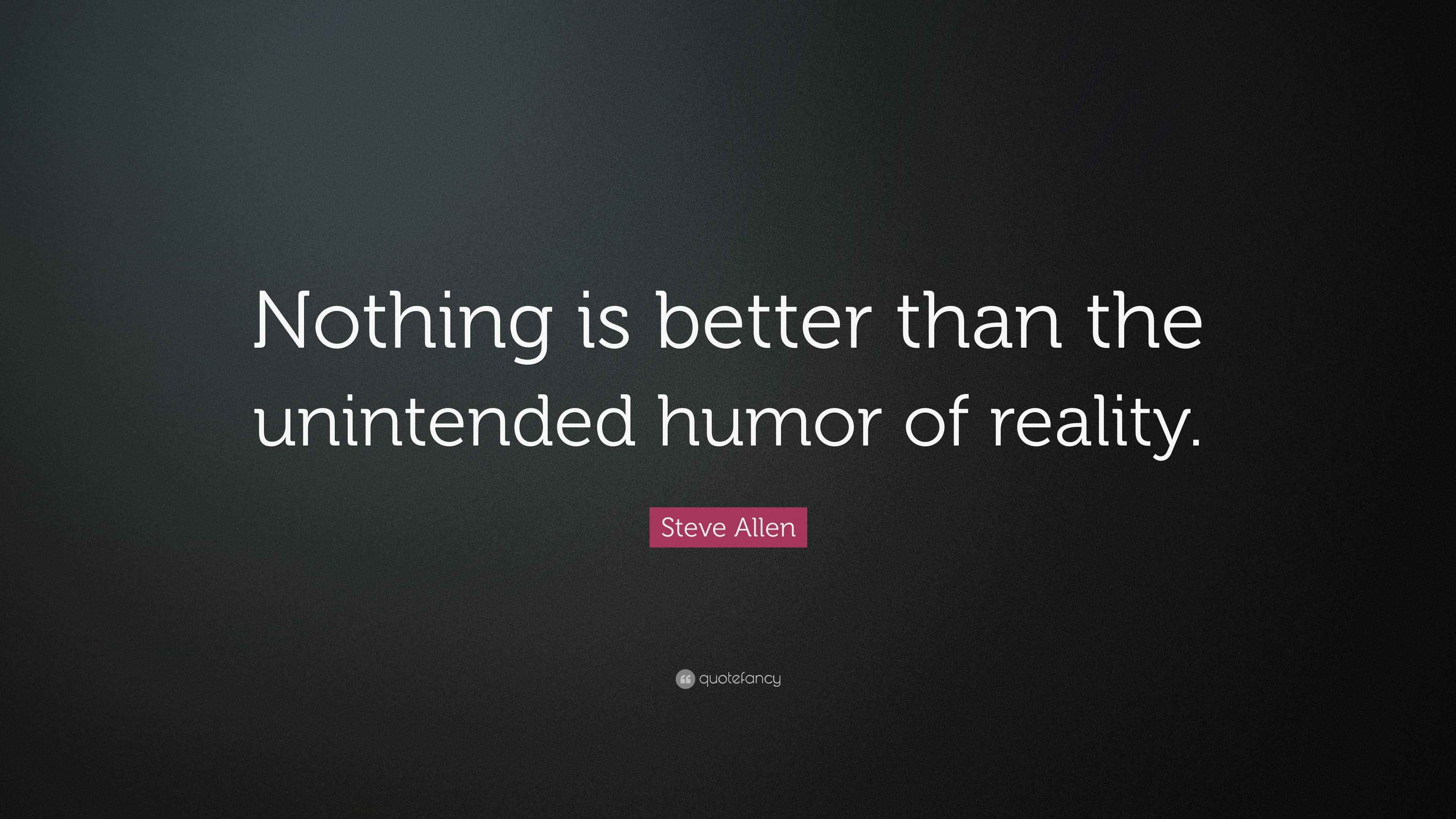 Steve Allen Quote: “Nothing is better than the unintended humor of ...