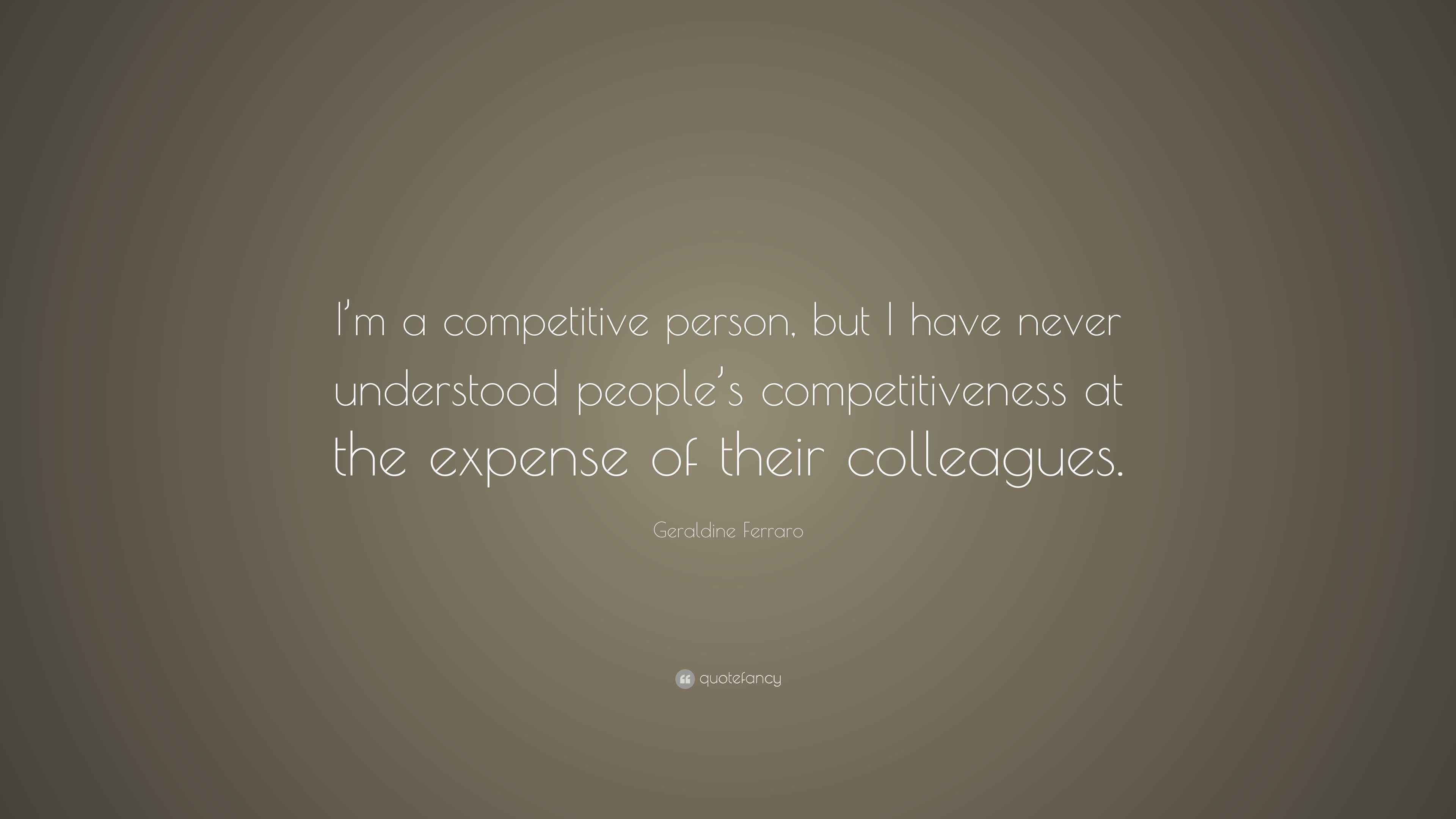 Geraldine Ferraro Quote: “I’m a competitive person, but I have never ...