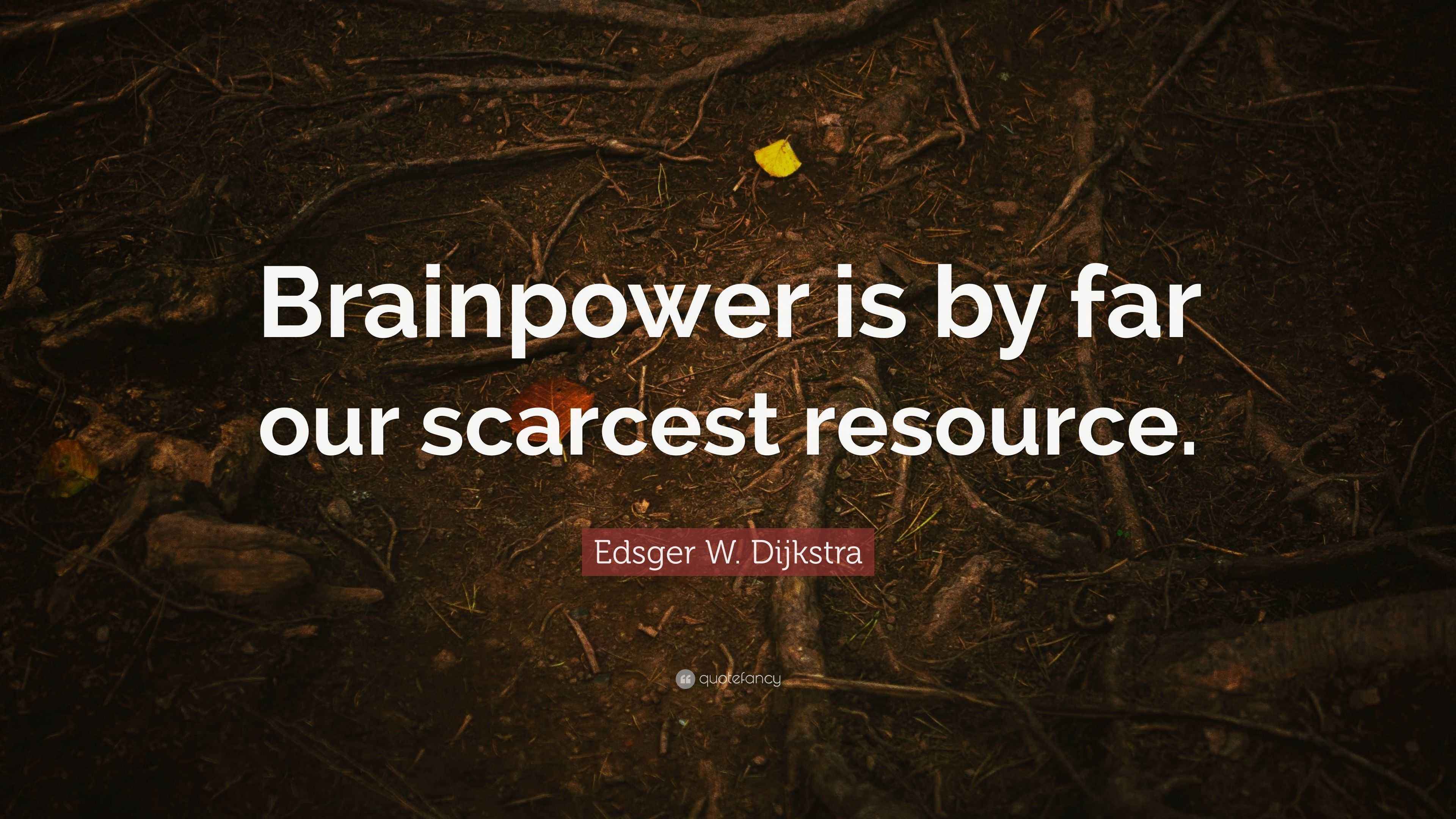 Edsger W. Dijkstra Quote: “Brainpower is by far our scarcest resource.”