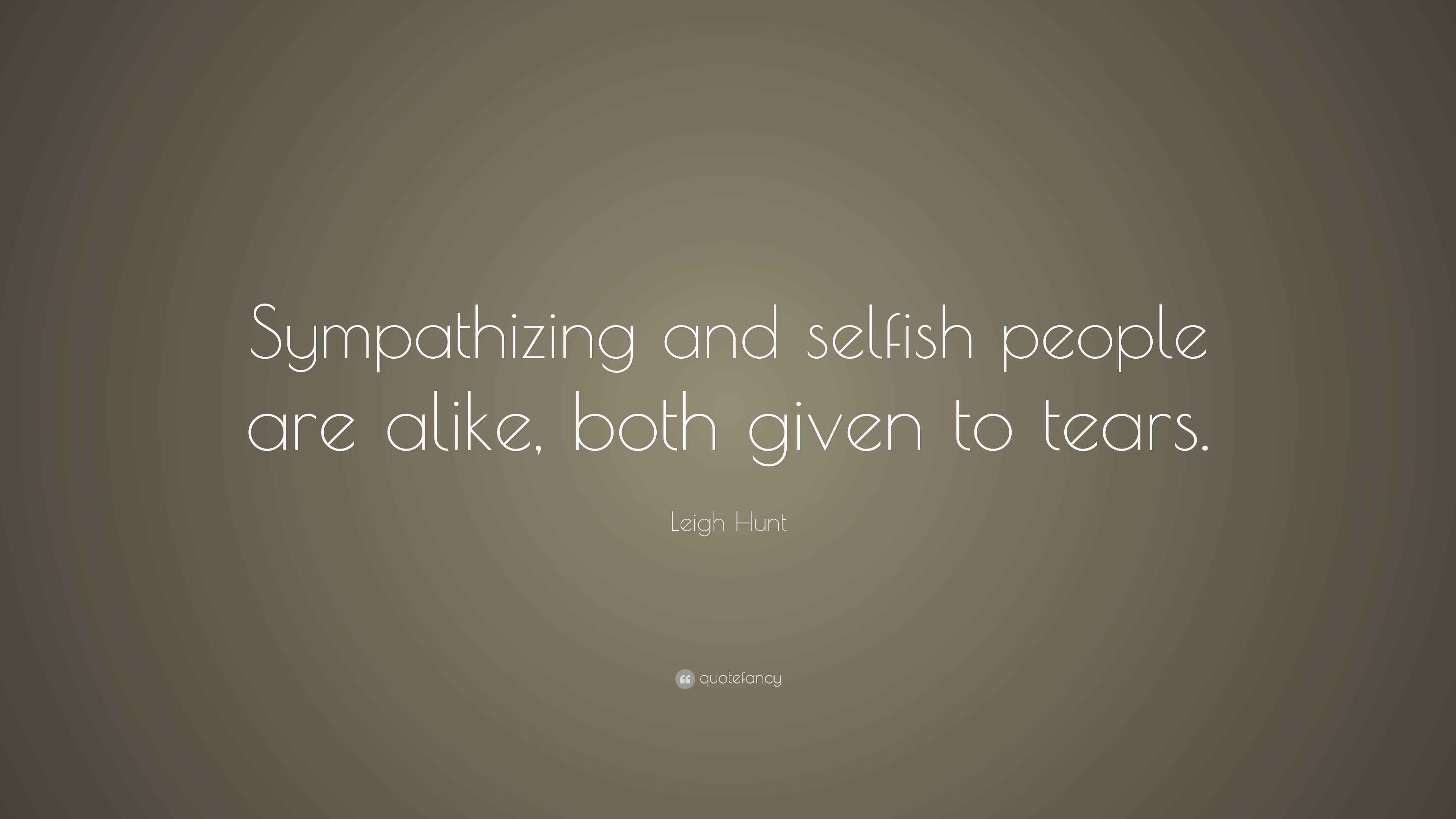 Leigh Hunt Quote: “Sympathizing and selfish people are alike, both ...
