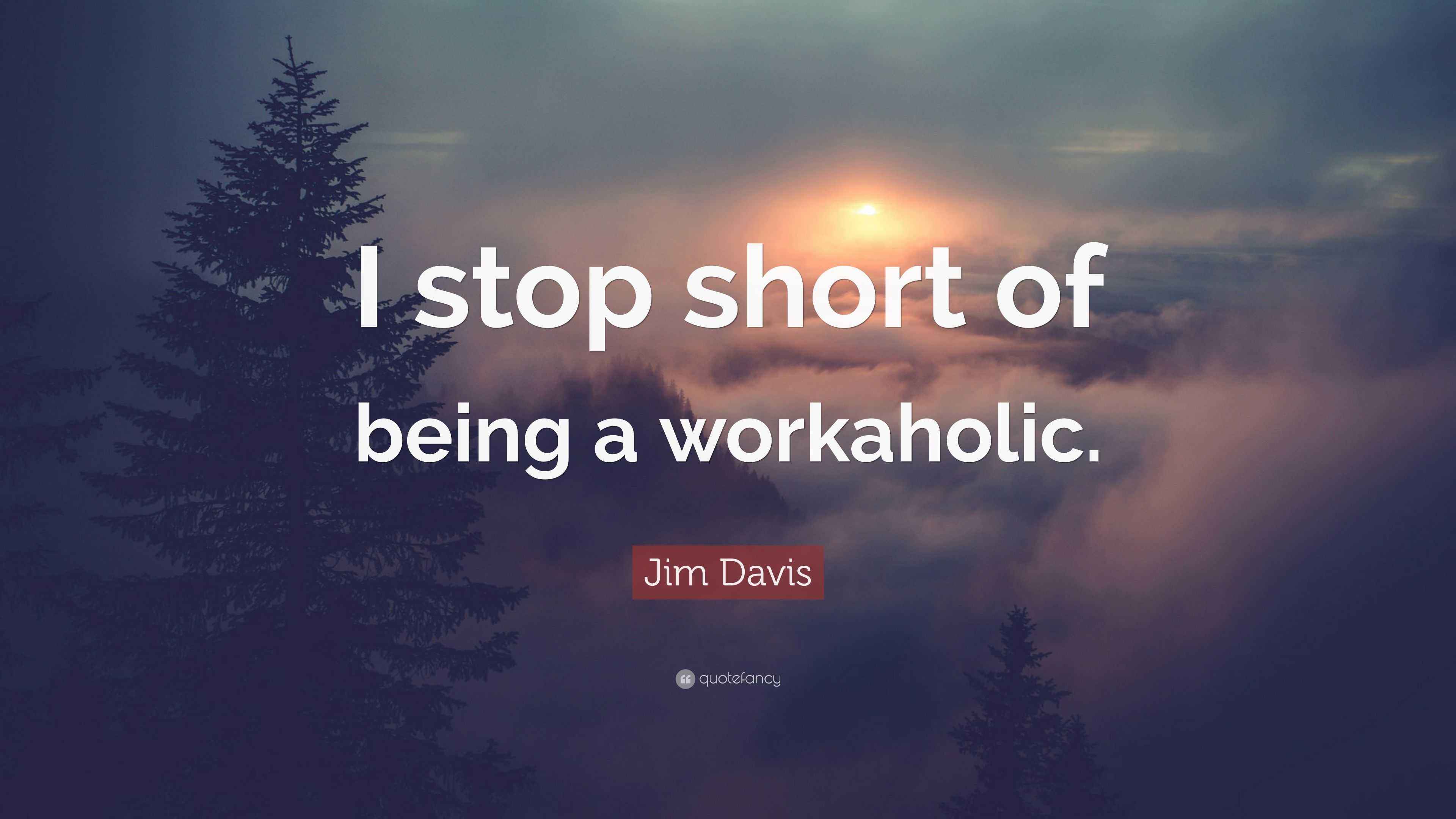 Jim Davis Quote: “I stop short of being a workaholic.”