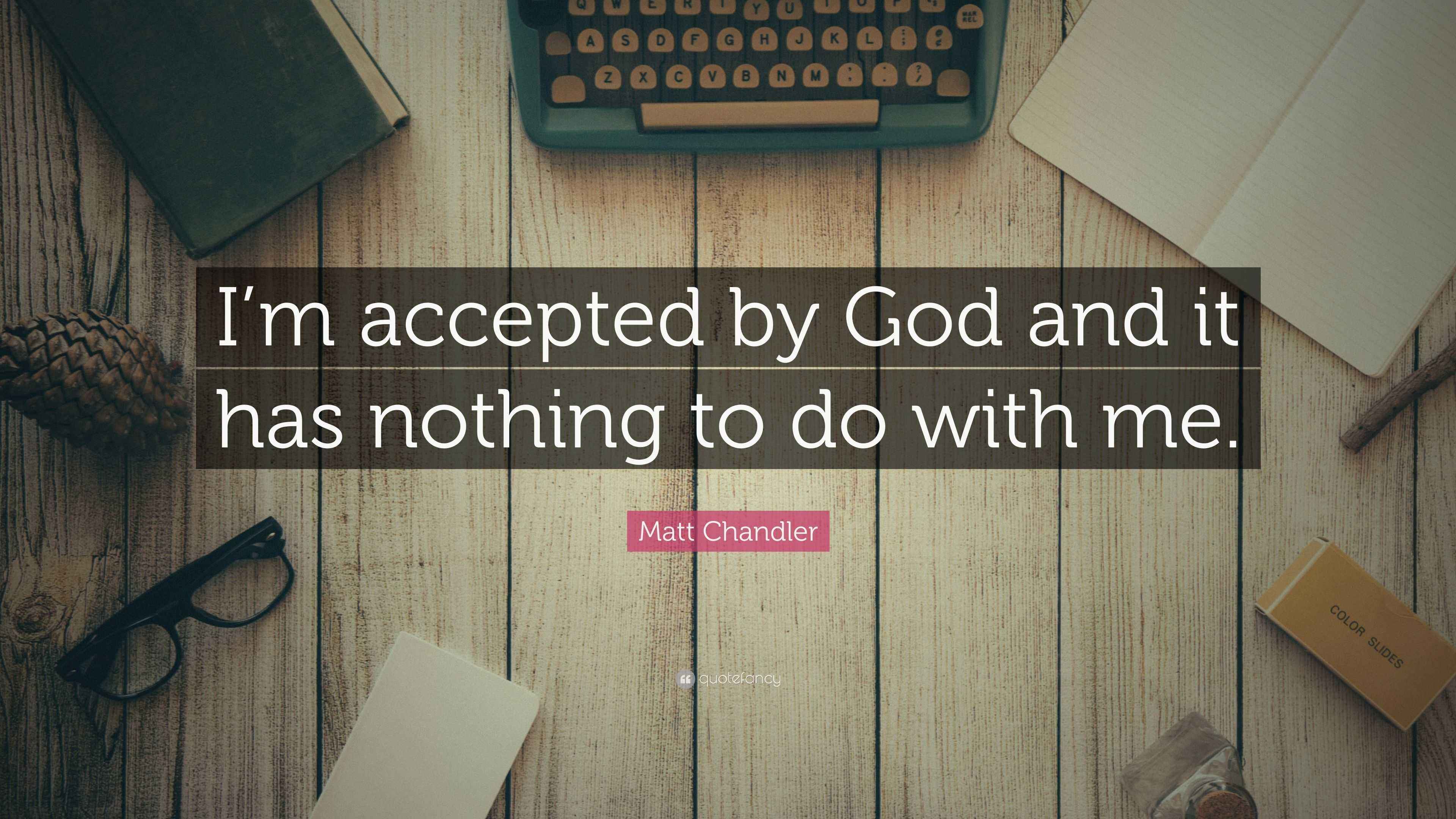 Matt Chandler Quote: “I’m accepted by God and it has nothing to do with ...
