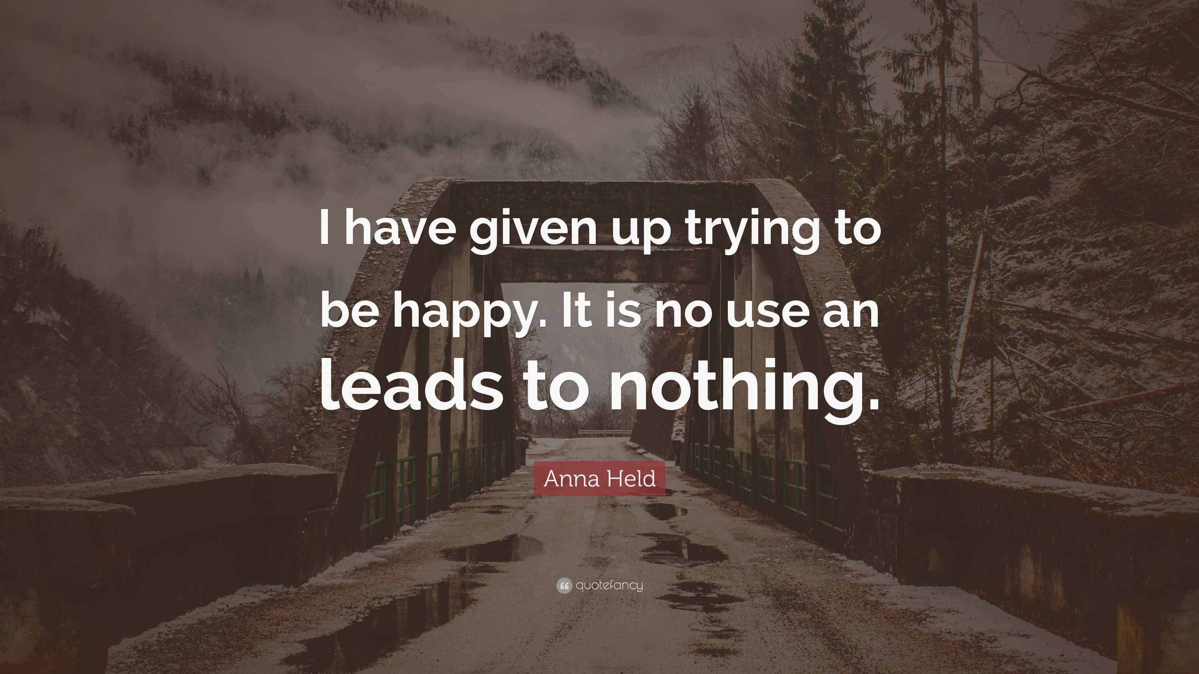 Anna Held Quote: “I have given up trying to be happy. It is no use an ...